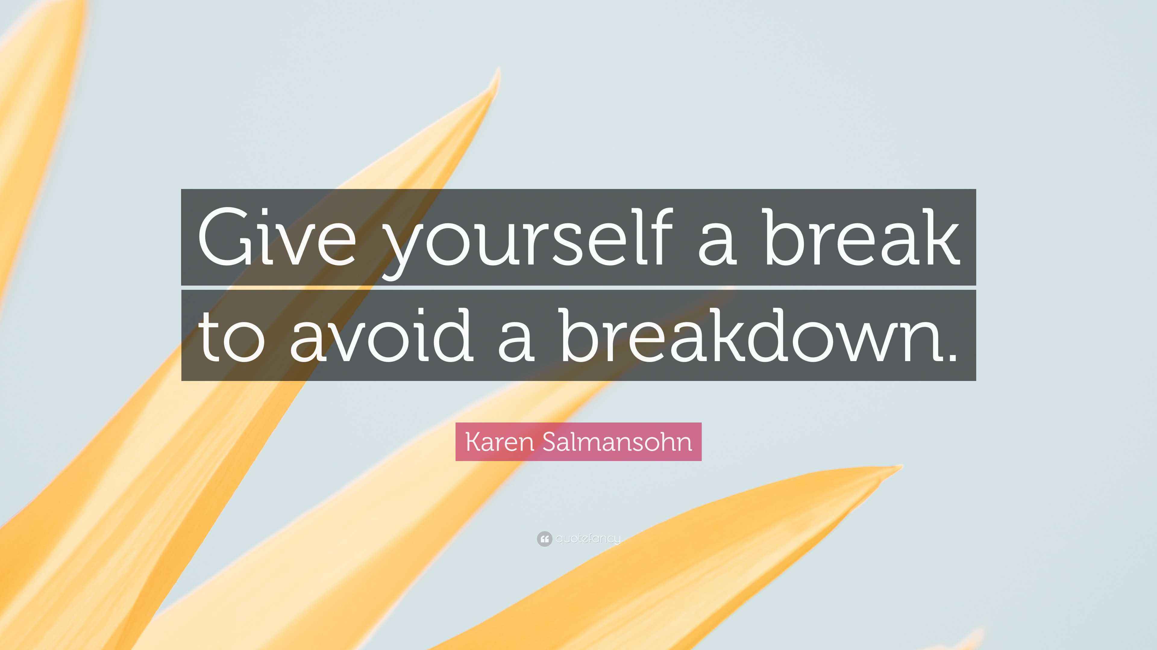 Karen Salmansohn Quote: “Give yourself a break to avoid a breakdown.”
