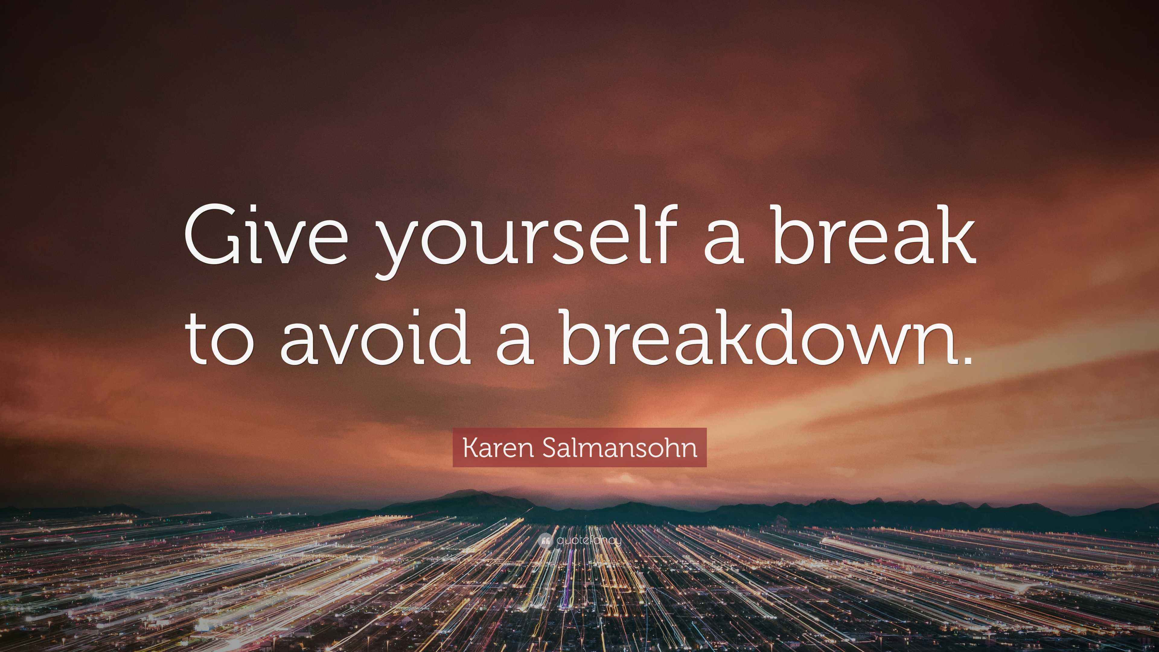 Karen Salmansohn Quote: “Give yourself a break to avoid a breakdown.”
