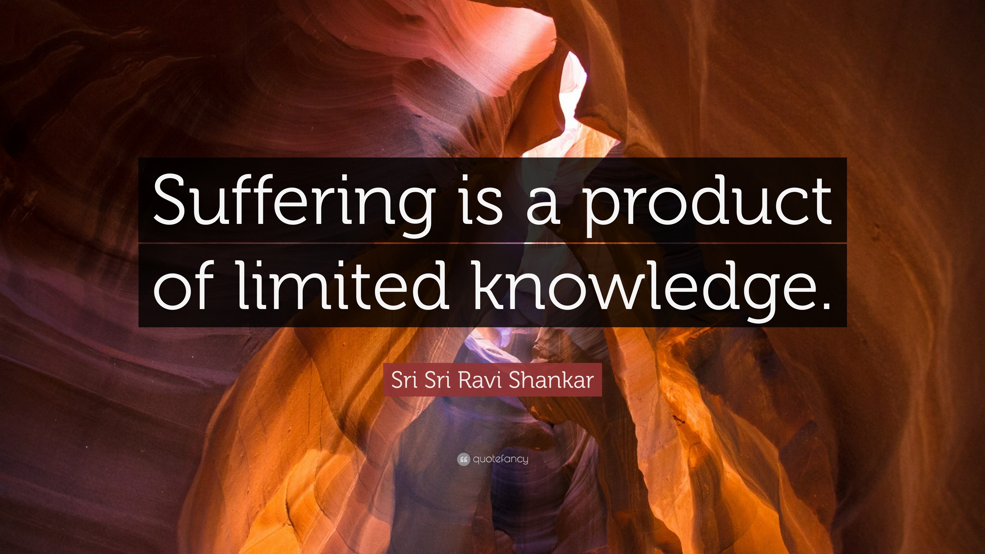 Sri Sri Ravi Shankar Quote: “Suffering is a product of limited knowledge.”