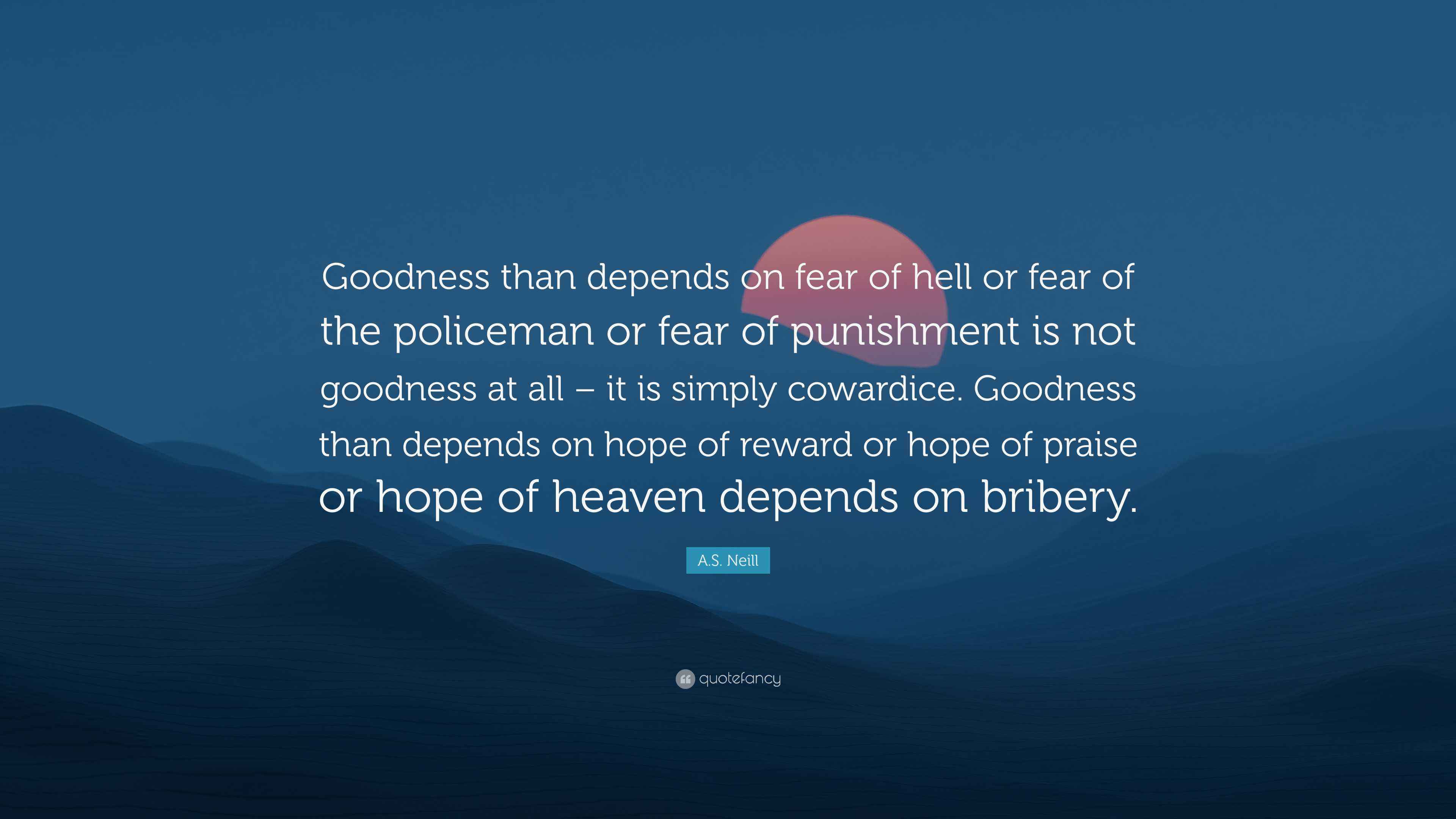 A.S. Neill Quote: “Goodness than depends on fear of hell or fear of the ...