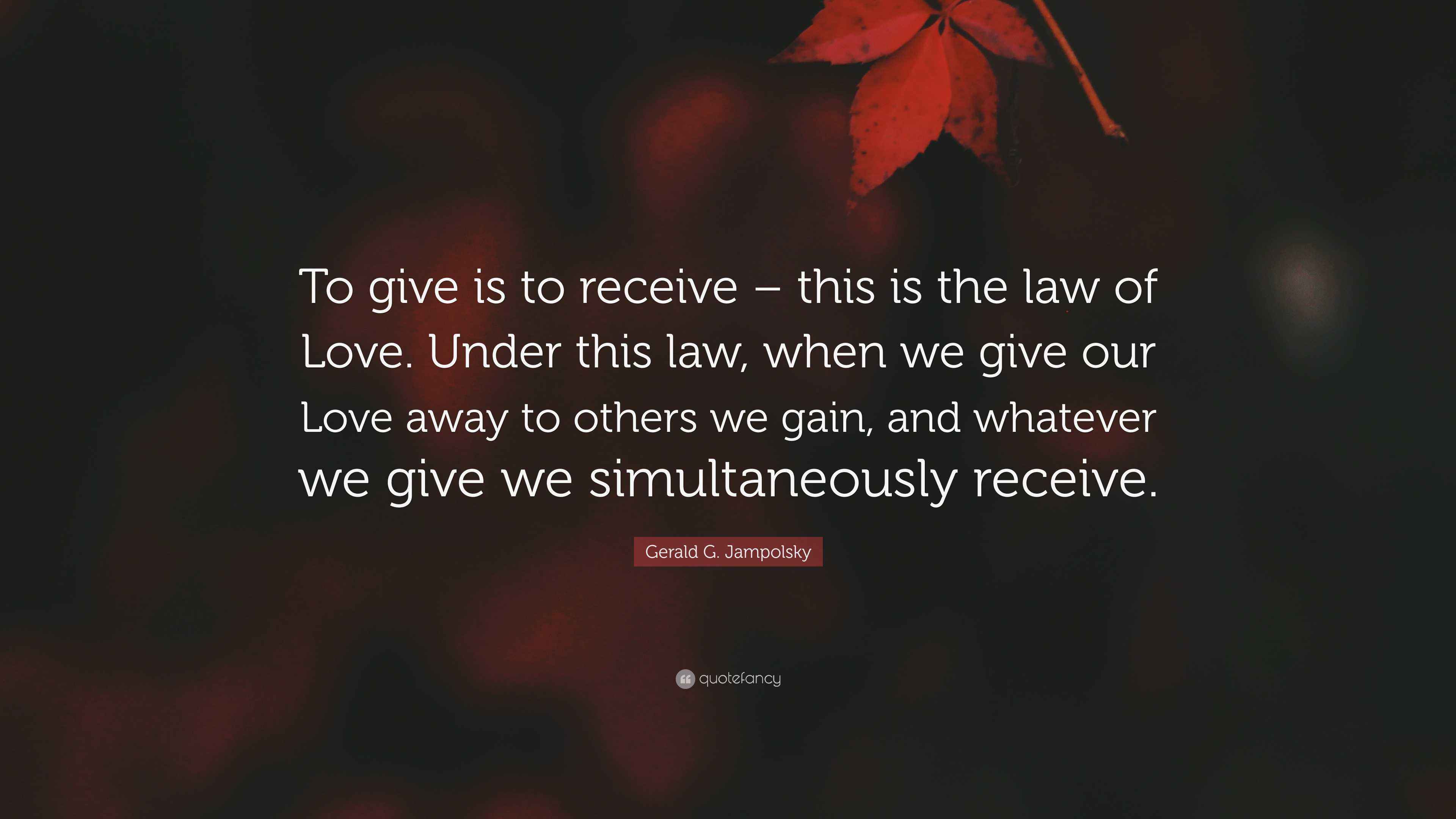 Gerald G. Jampolsky Quote: “To give is to receive – this is the law of ...