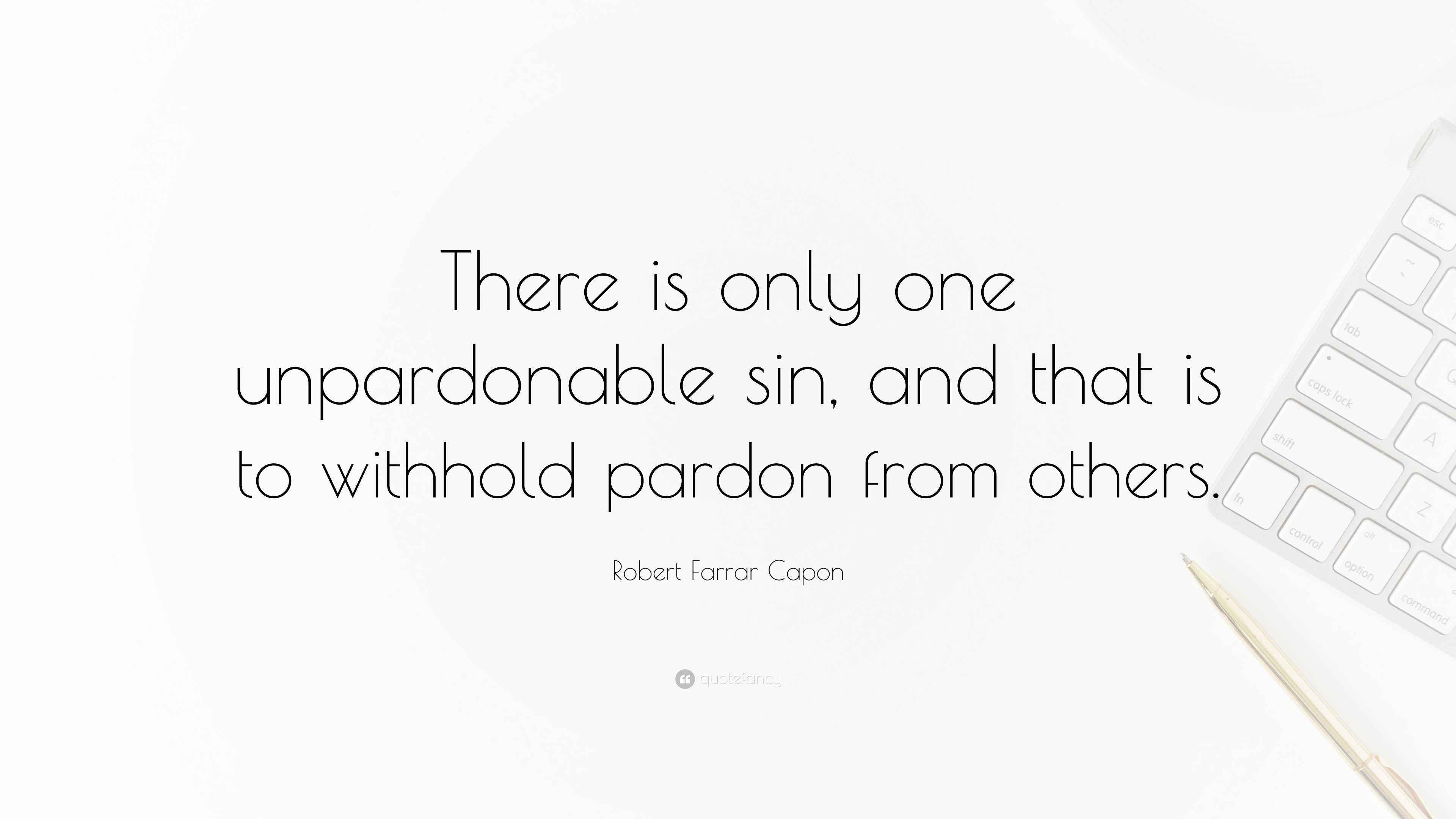 Robert Farrar Capon Quote: “There is only one unpardonable sin, and ...