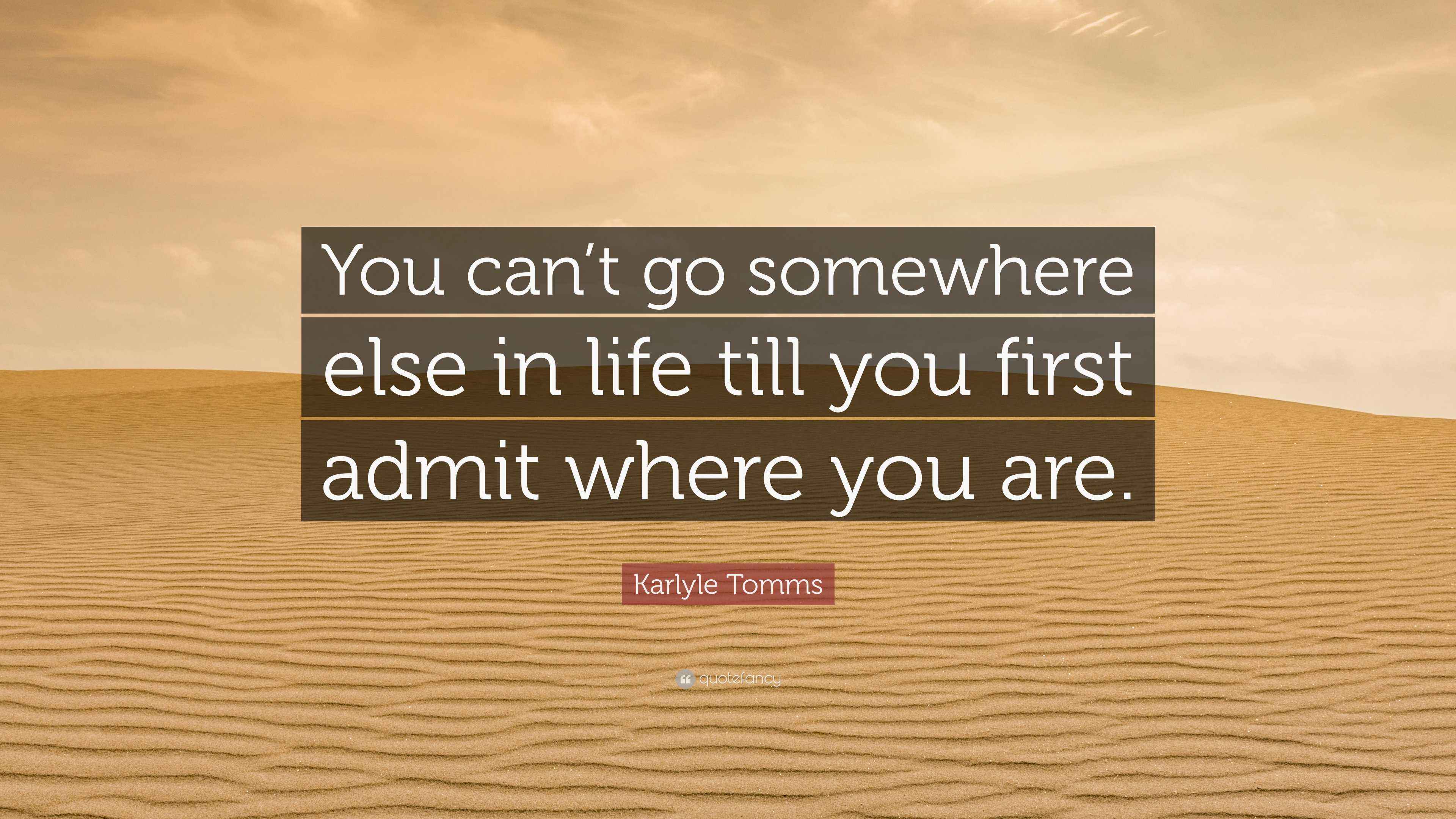 Karlyle Tomms Quote: “You can’t go somewhere else in life till you ...