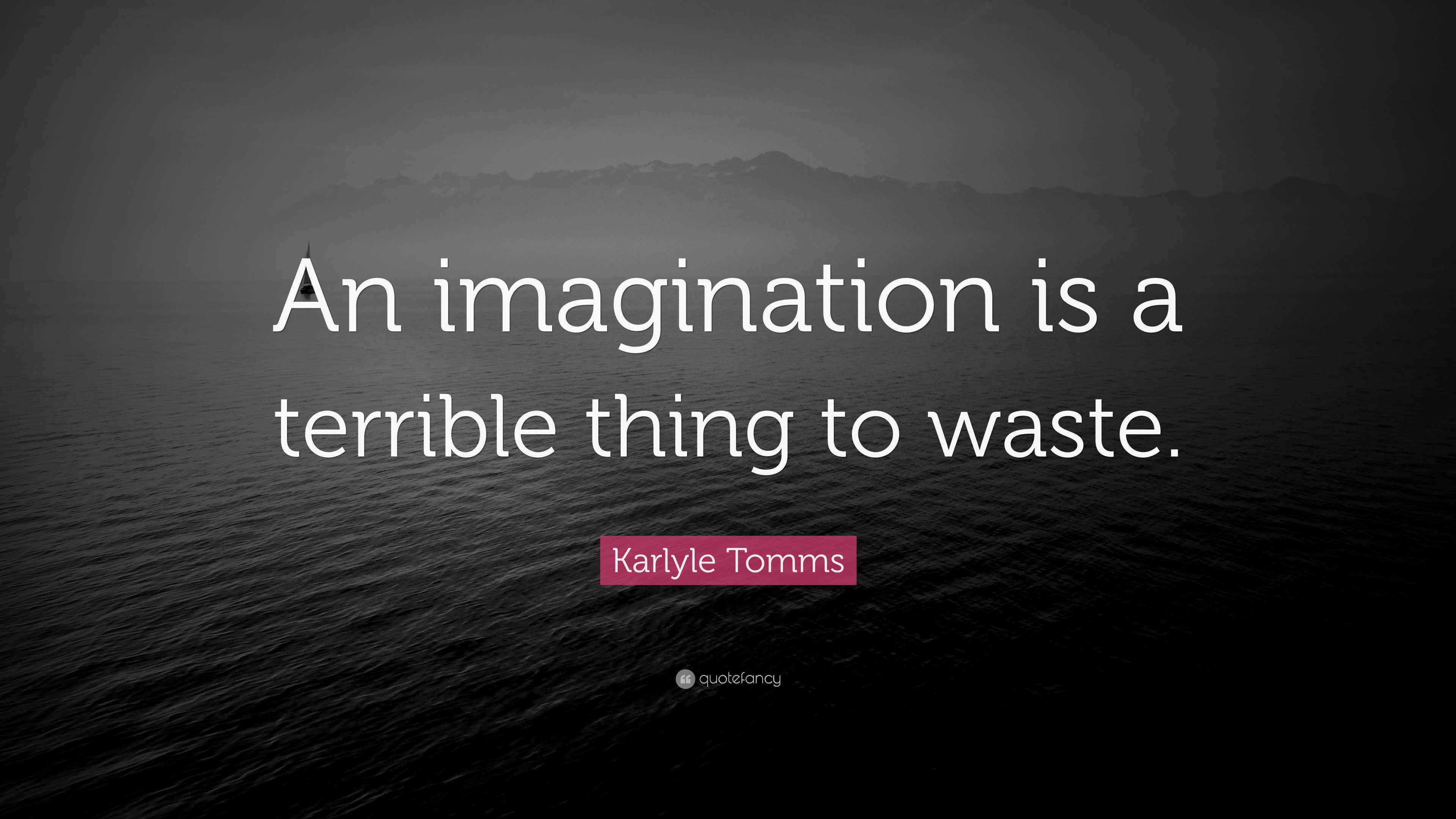 Karlyle Tomms Quote: “An imagination is a terrible thing to waste.”
