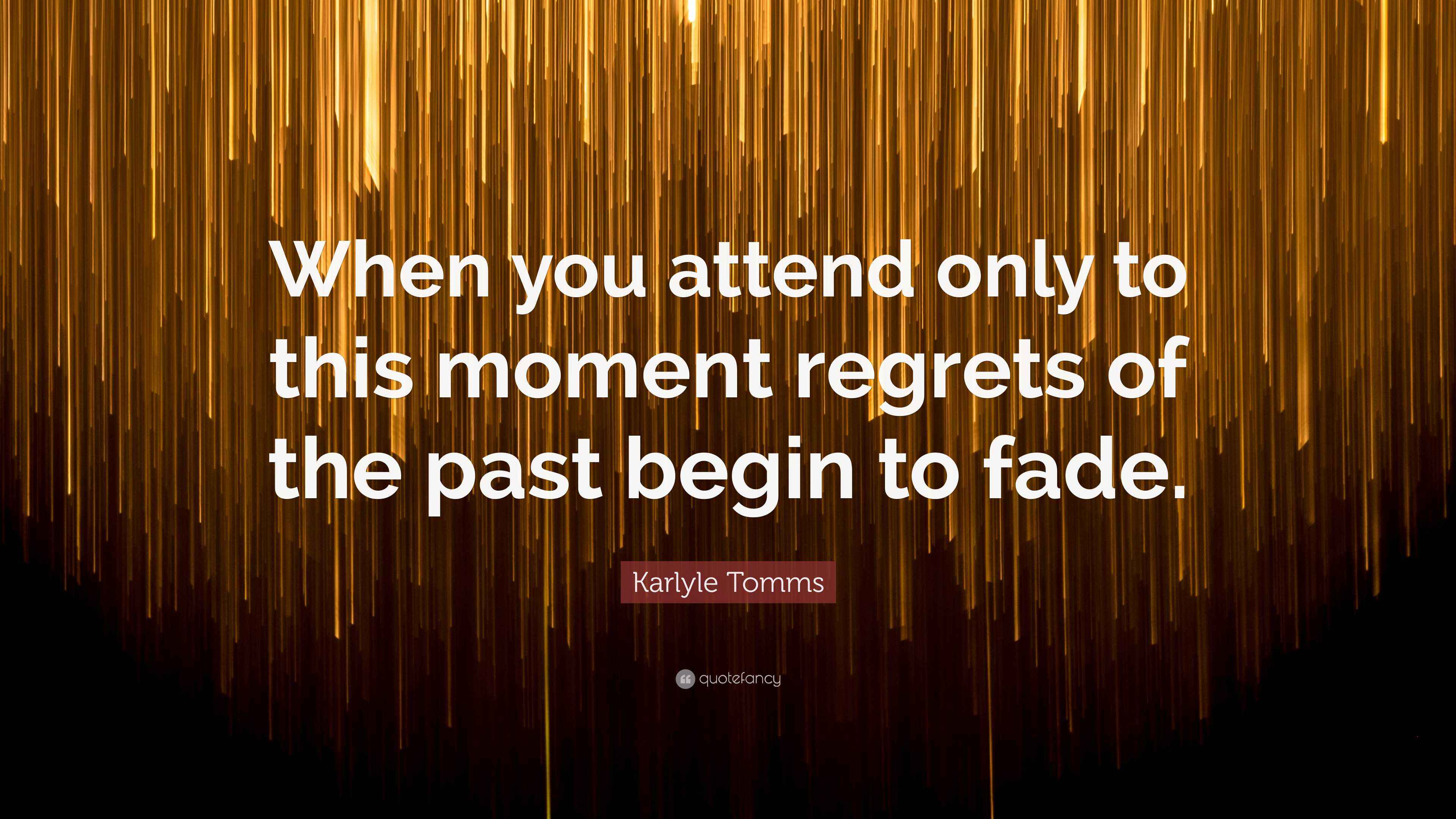 Karlyle Tomms Quote: “When you attend only to this moment regrets of ...