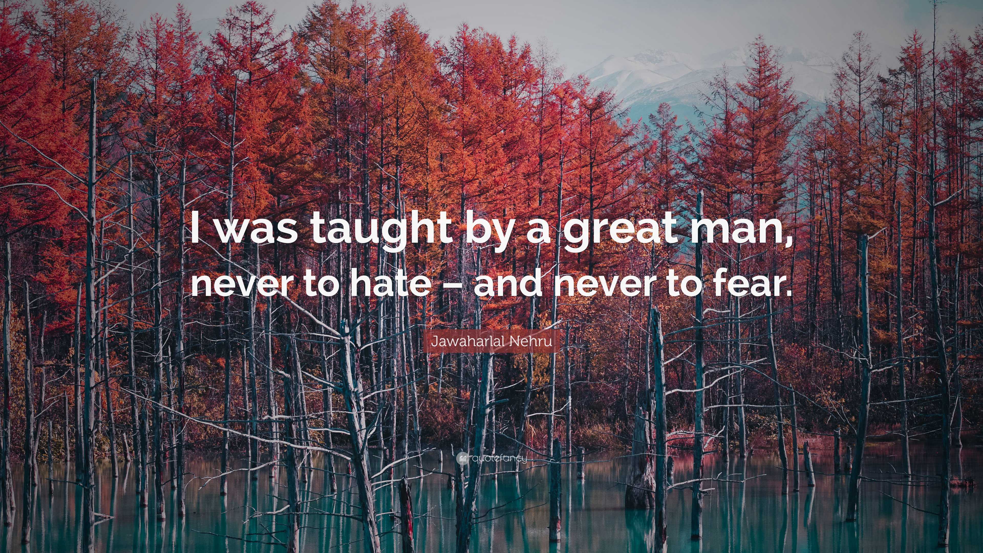 Jawaharlal Nehru Quote: “I was taught by a great man, never to hate ...