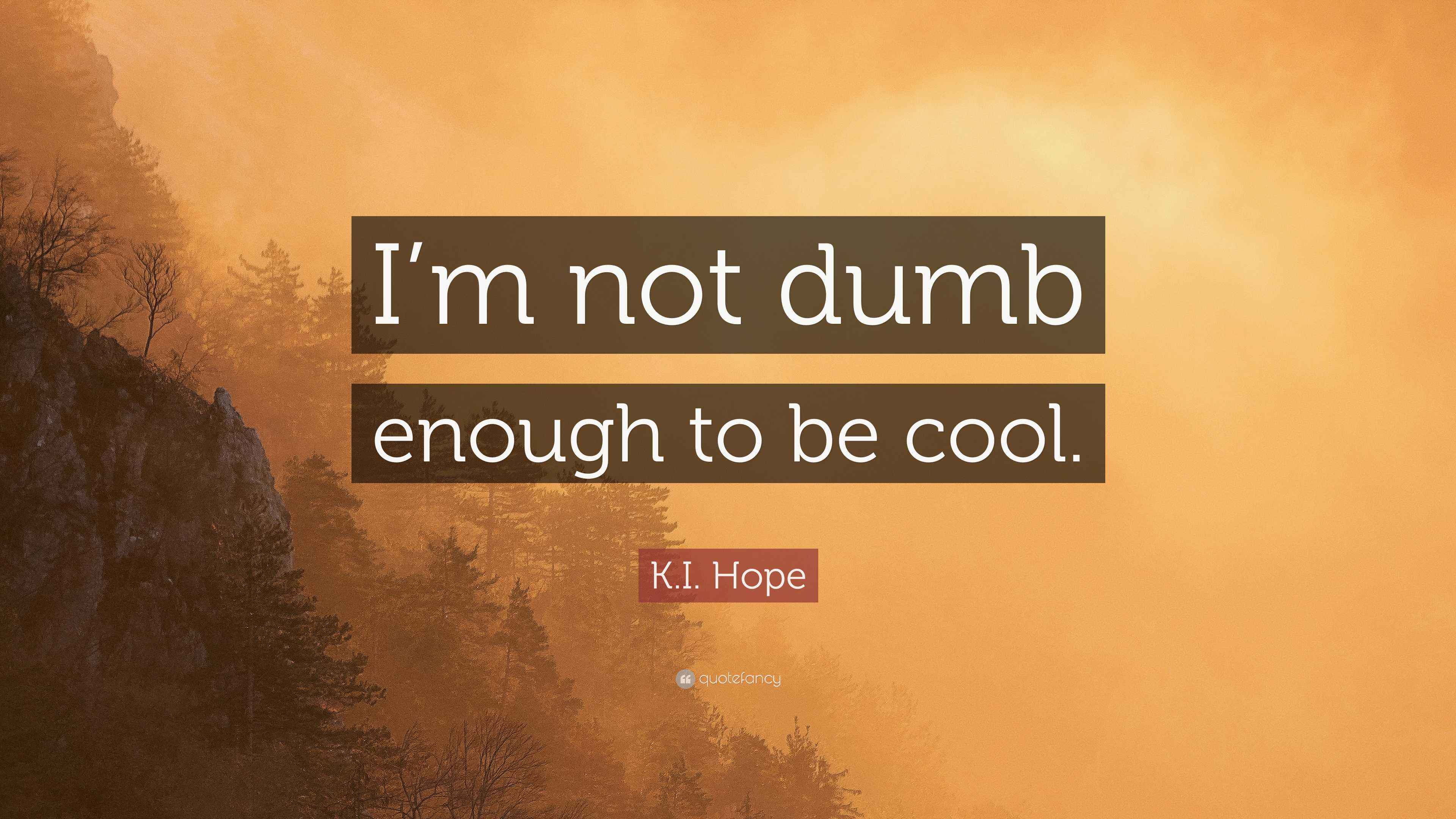 K.I. Hope Quote: “I’m not dumb enough to be cool.”