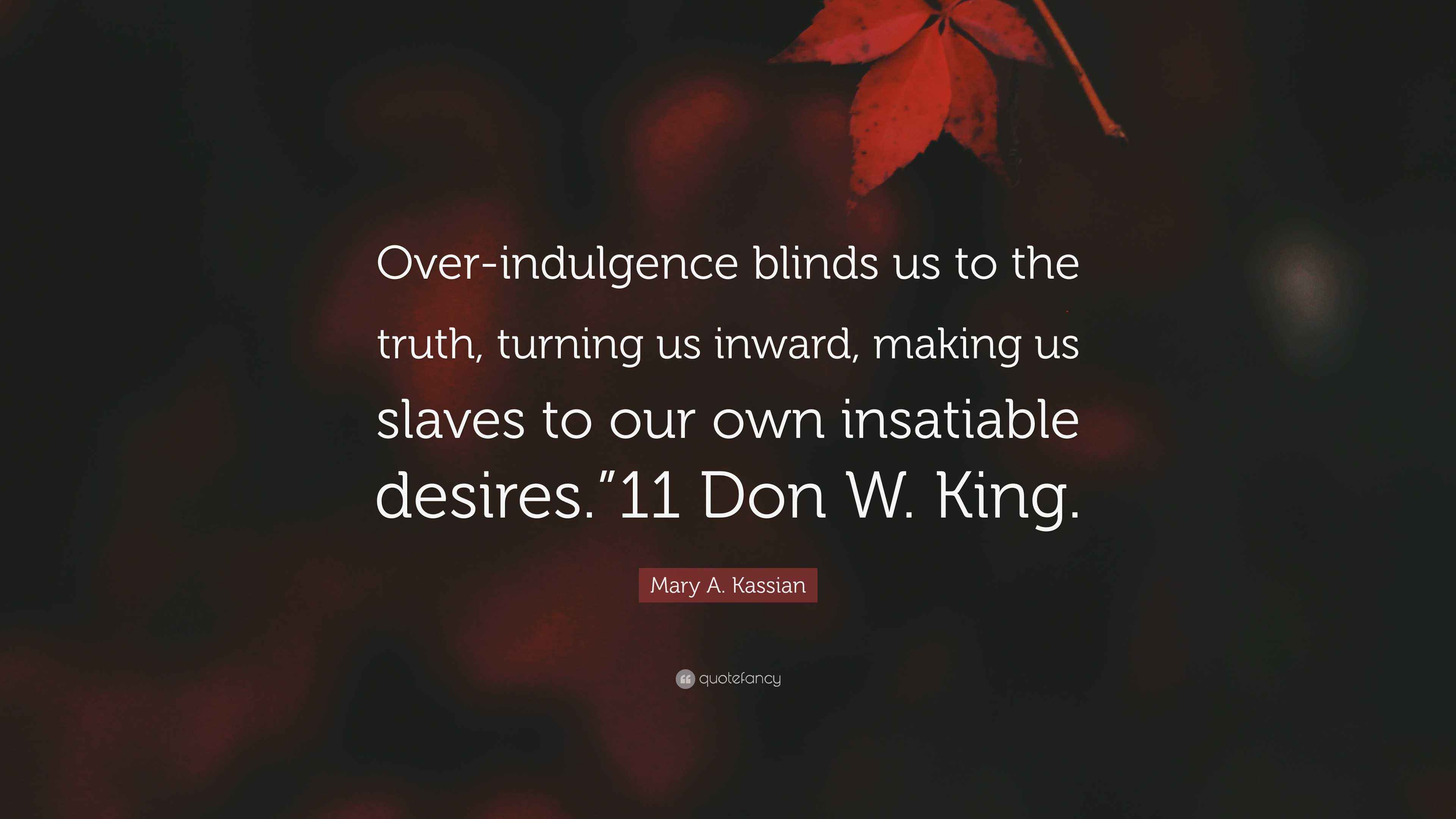 Mary A. Kassian Quote: “Over-indulgence blinds us to the truth, turning ...