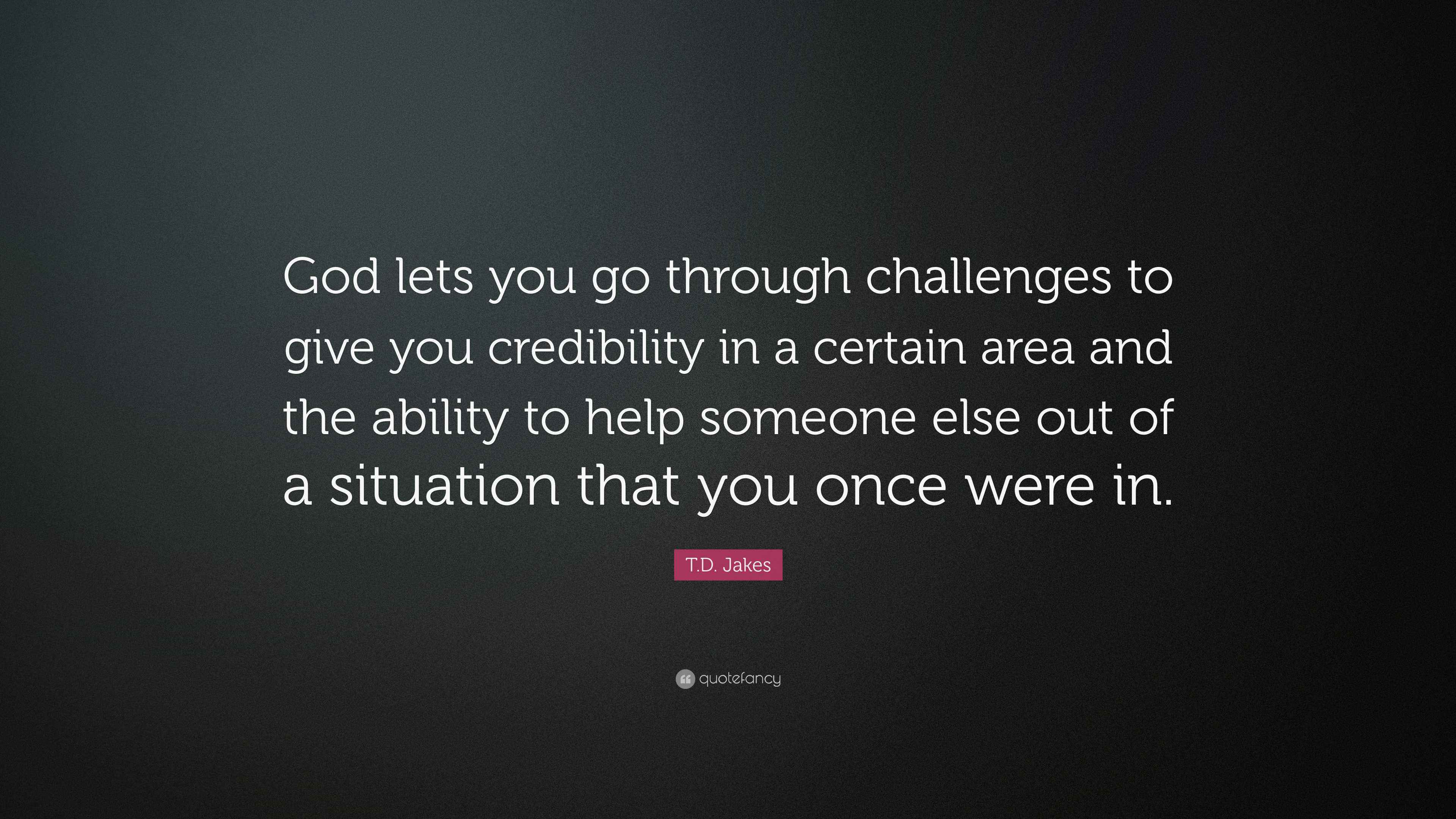 T.D. Jakes Quote: “God lets you go through challenges to give you ...