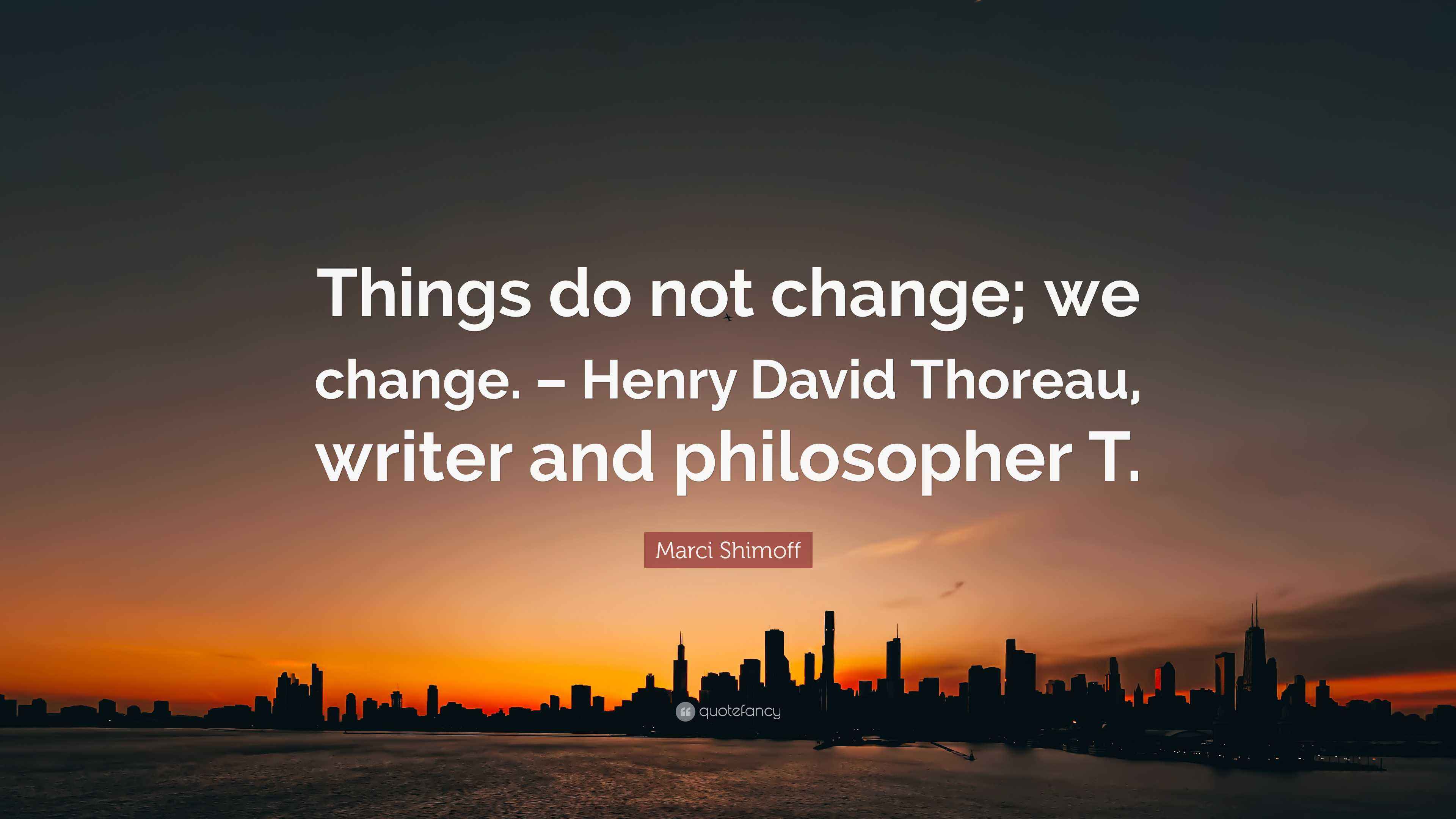 Marci Shimoff Quote: “Things do not change; we change. – Henry David ...