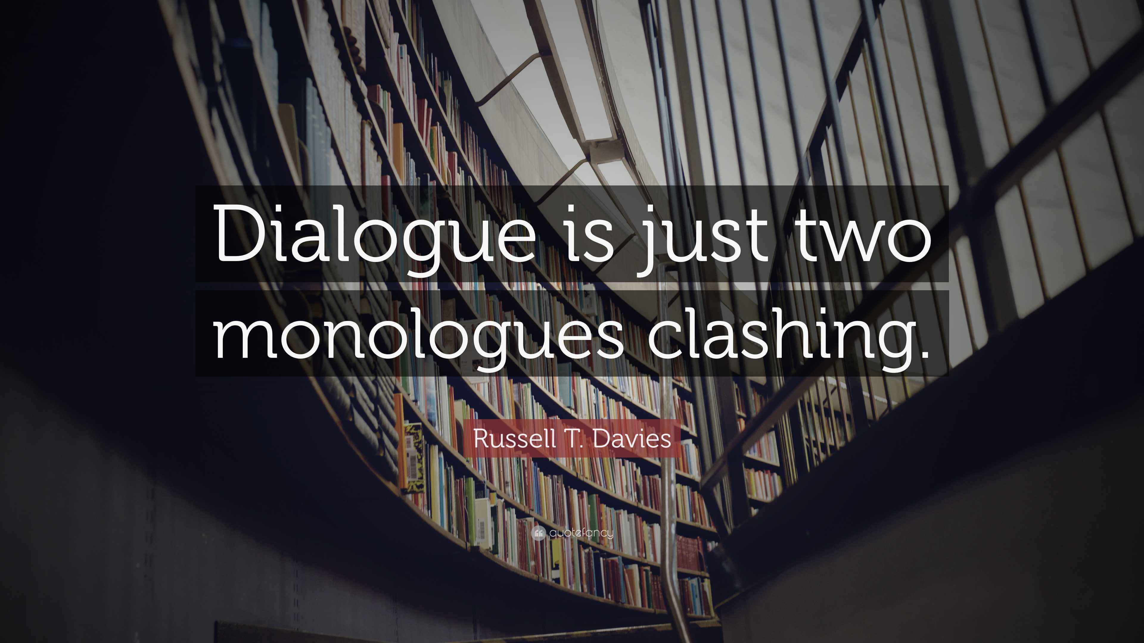 Russell T. Davies Quote: “Dialogue is just two monologues clashing.”