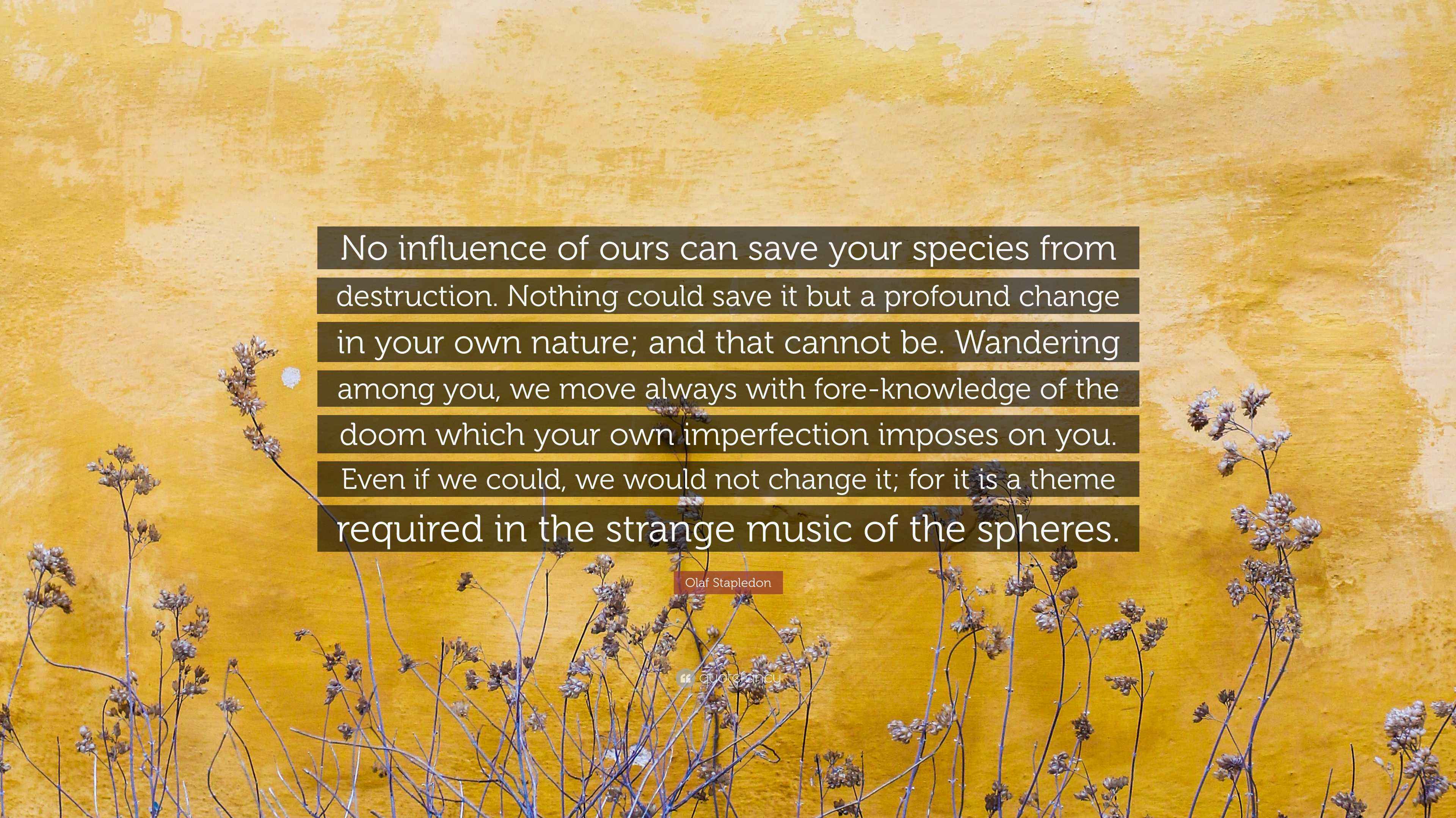 Olaf Stapledon Quote: “No influence of ours can save your species from ...