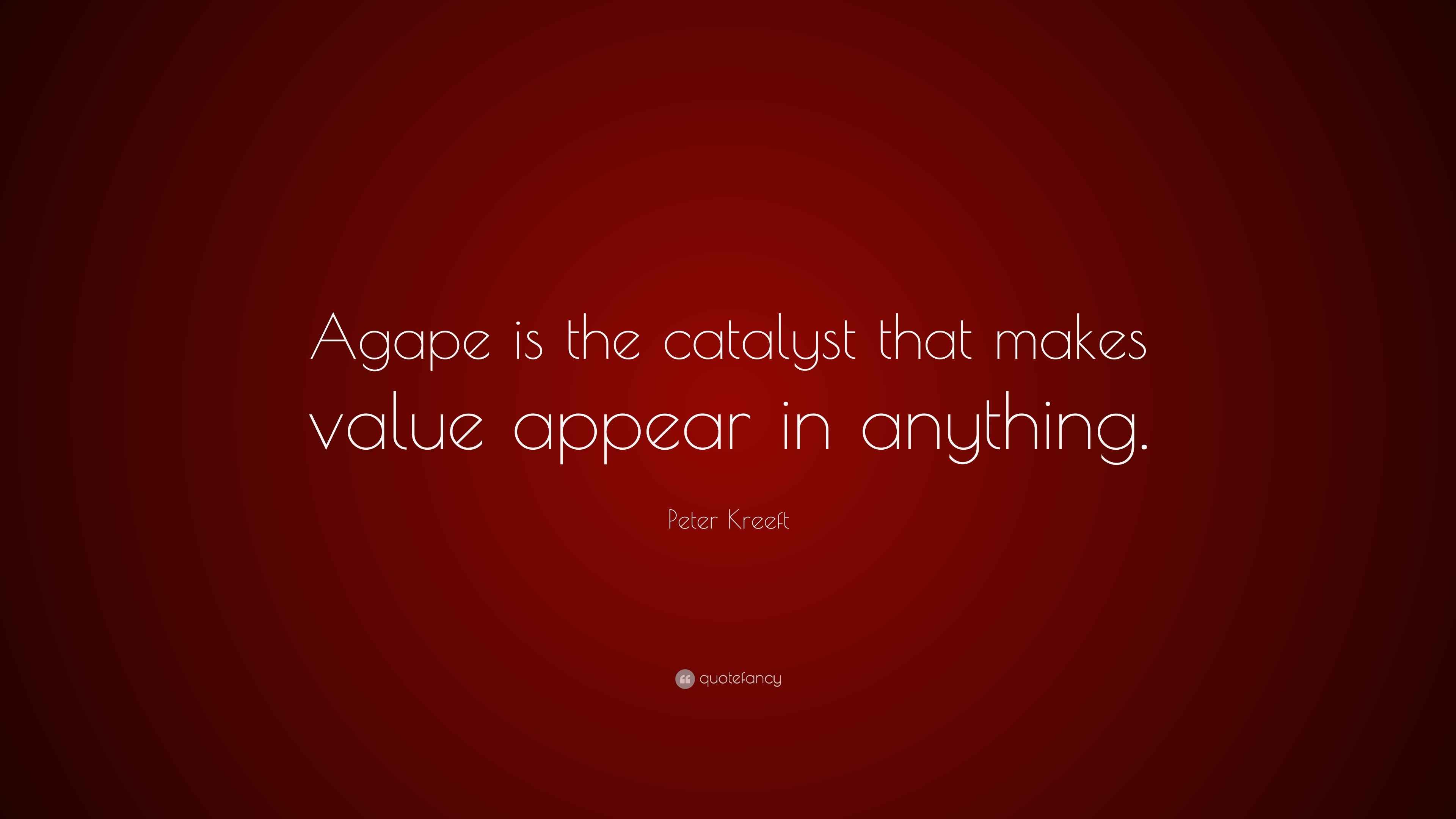 Peter Kreeft Quote: “Agape is the catalyst that makes value appear in ...