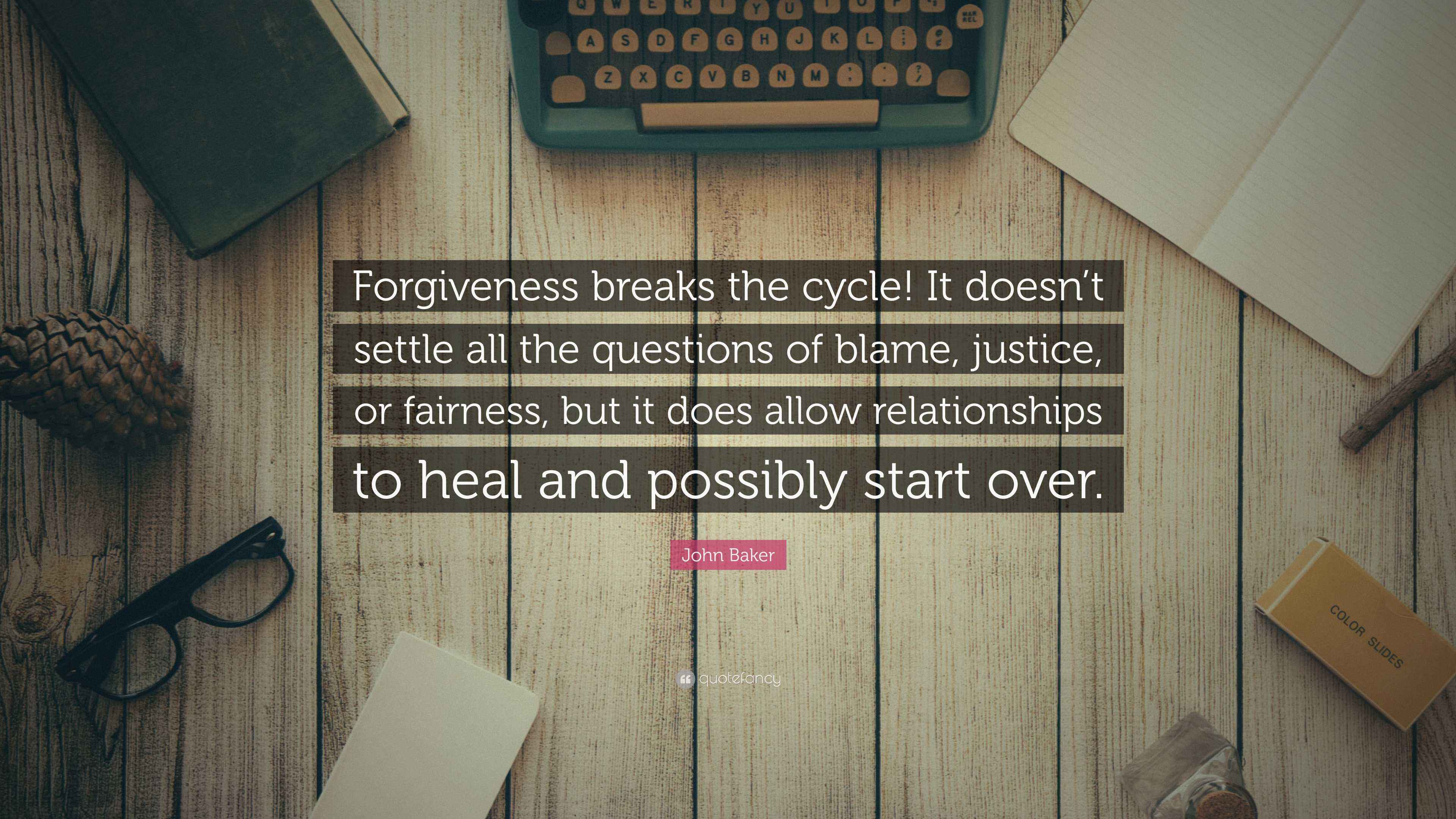 John Baker Quote: “Forgiveness breaks the cycle! It doesn’t settle all ...