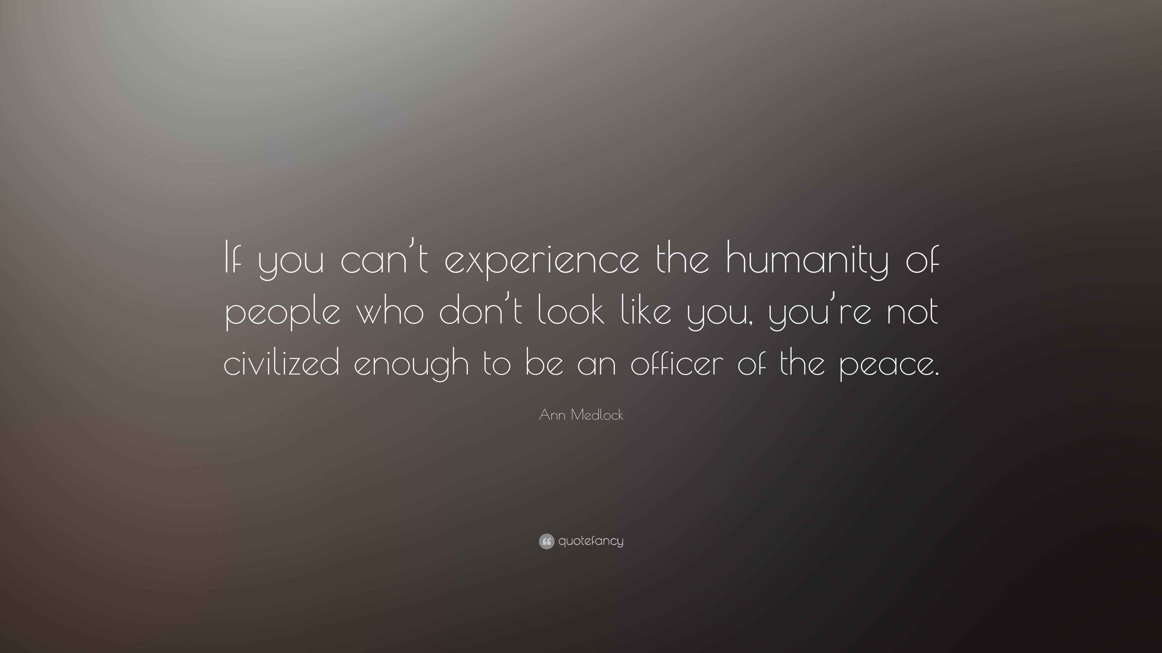 Ann Medlock Quote: “If you can’t experience the humanity of people who ...