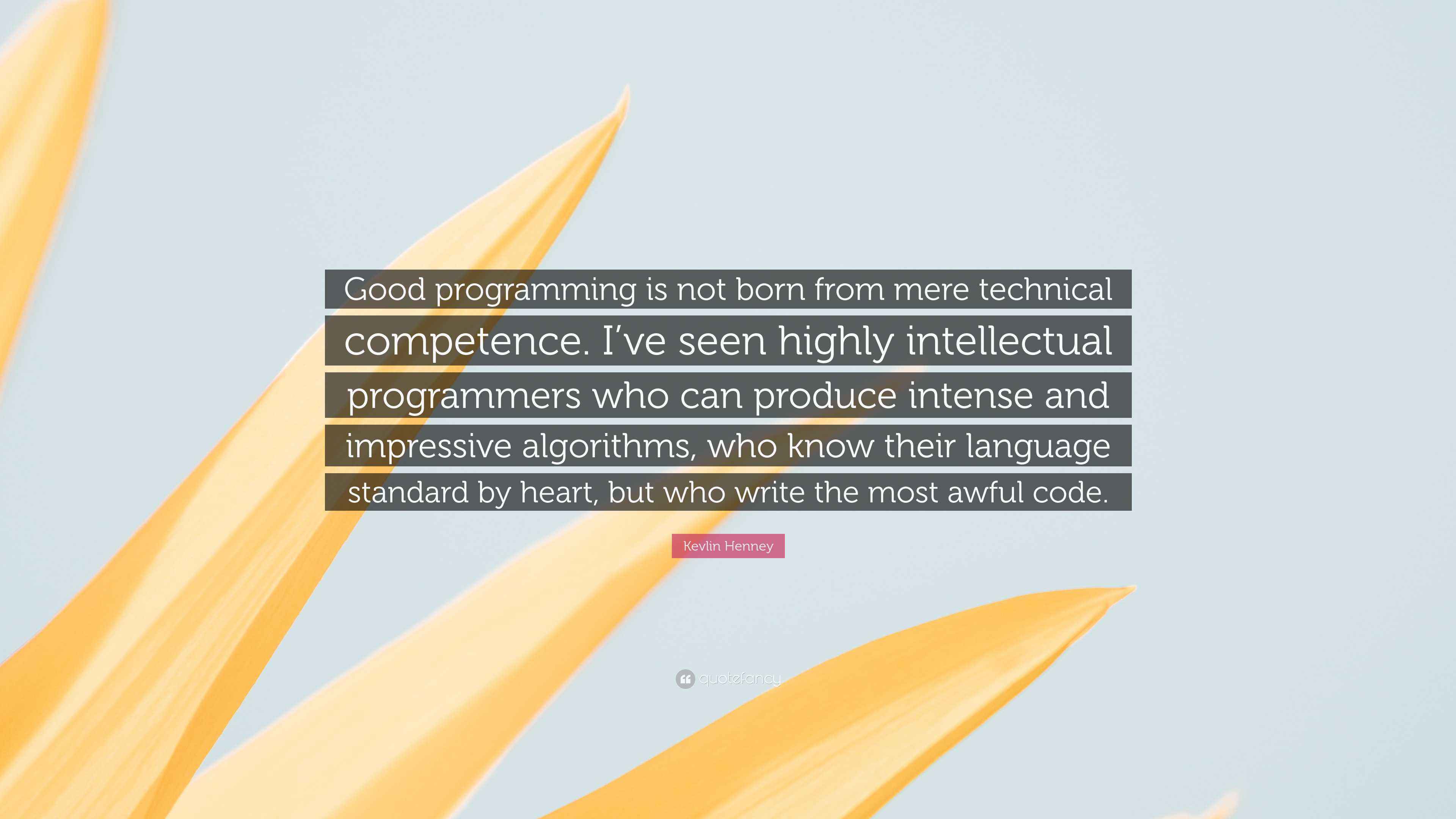 Kevlin Henney Quote: “Good programming is not born from mere technical ...