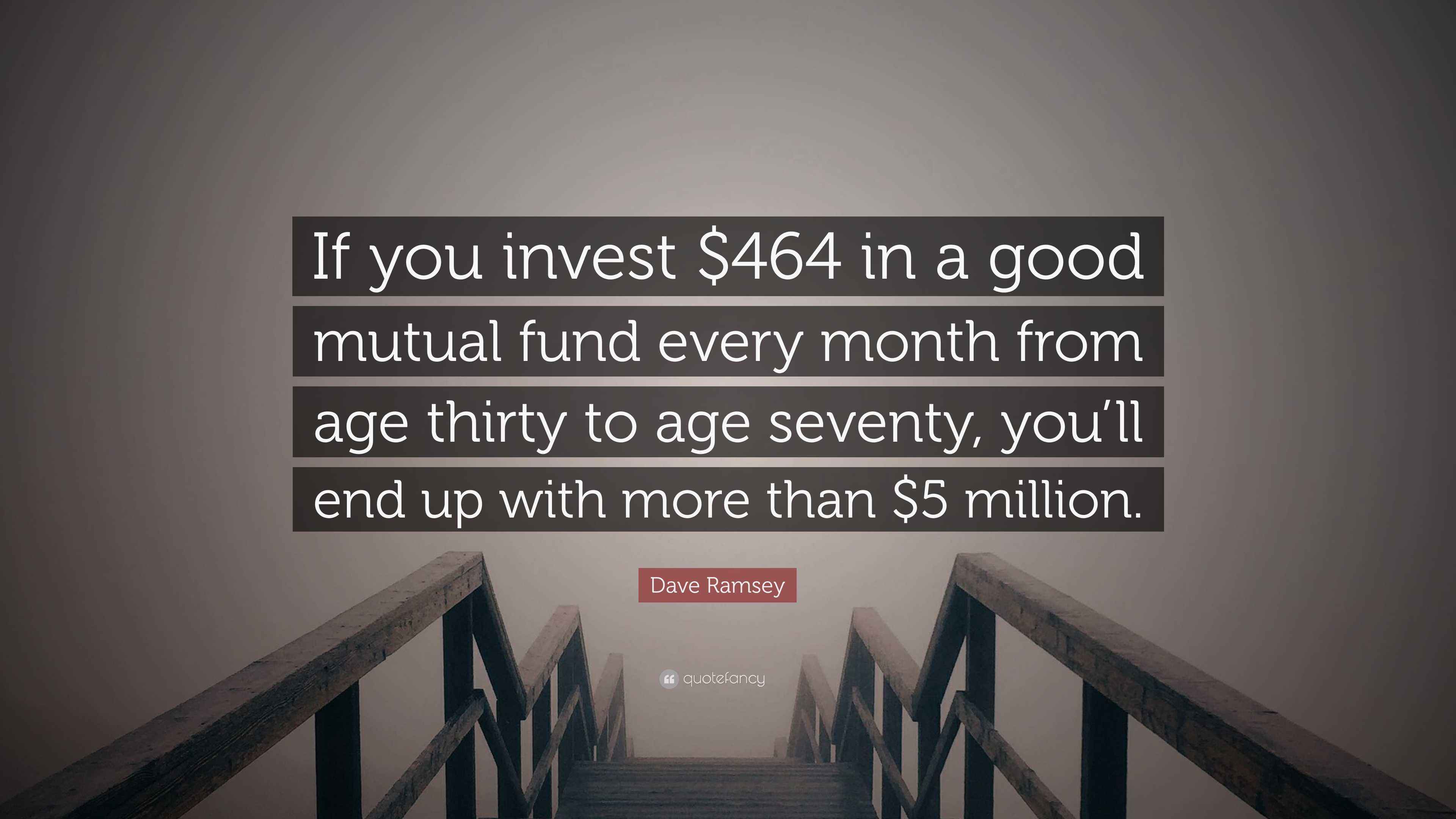 Dave Ramsey Quote: “If you invest $464 in a good mutual fund every ...