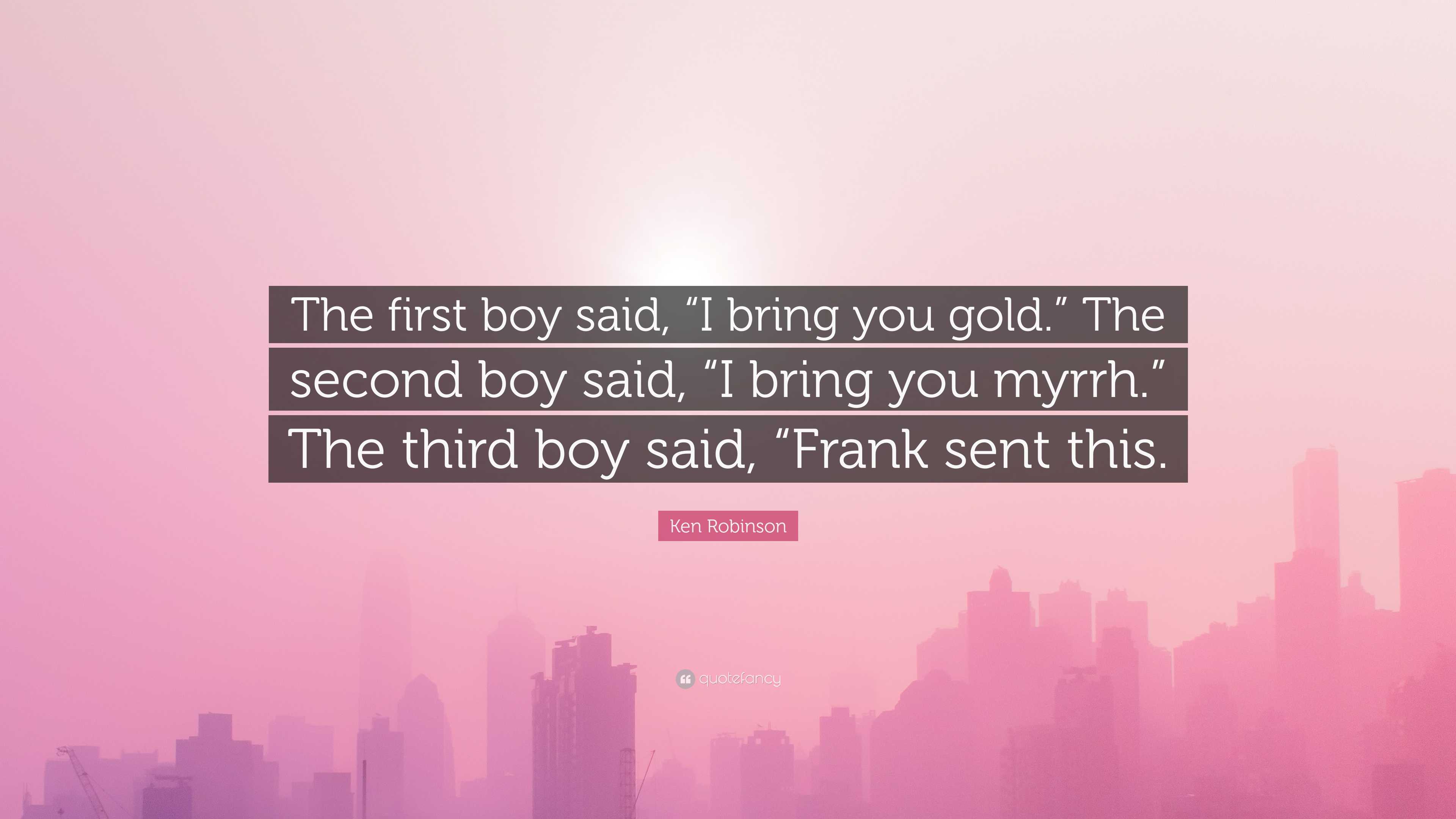 Ken Robinson Quote: “The first boy said, “I bring you gold.” The second ...
