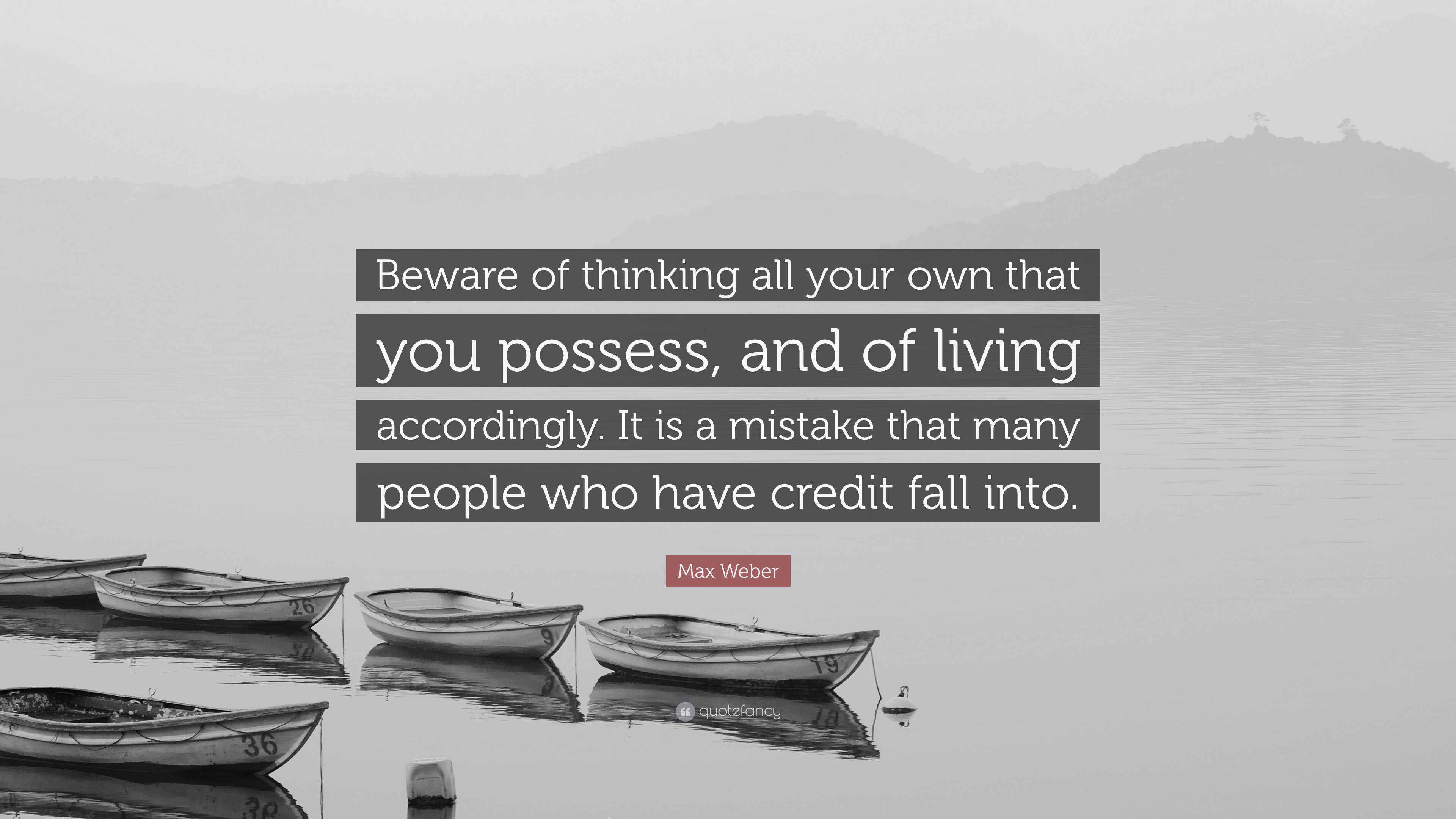 Max Weber Quote: “Beware of thinking all your own that you possess, and ...