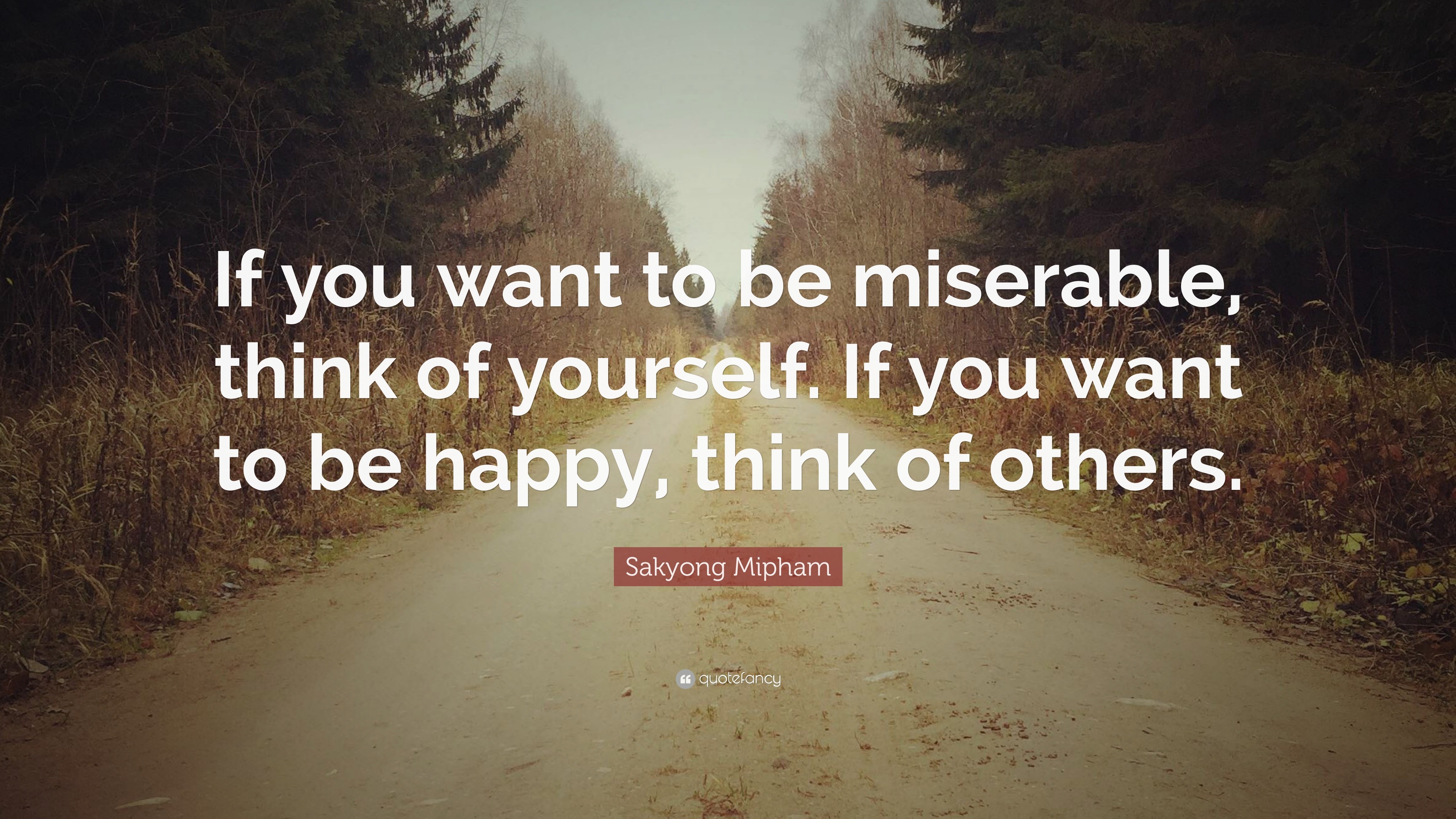 Sakyong Mipham Quote: “If you want to be miserable, think of yourself ...