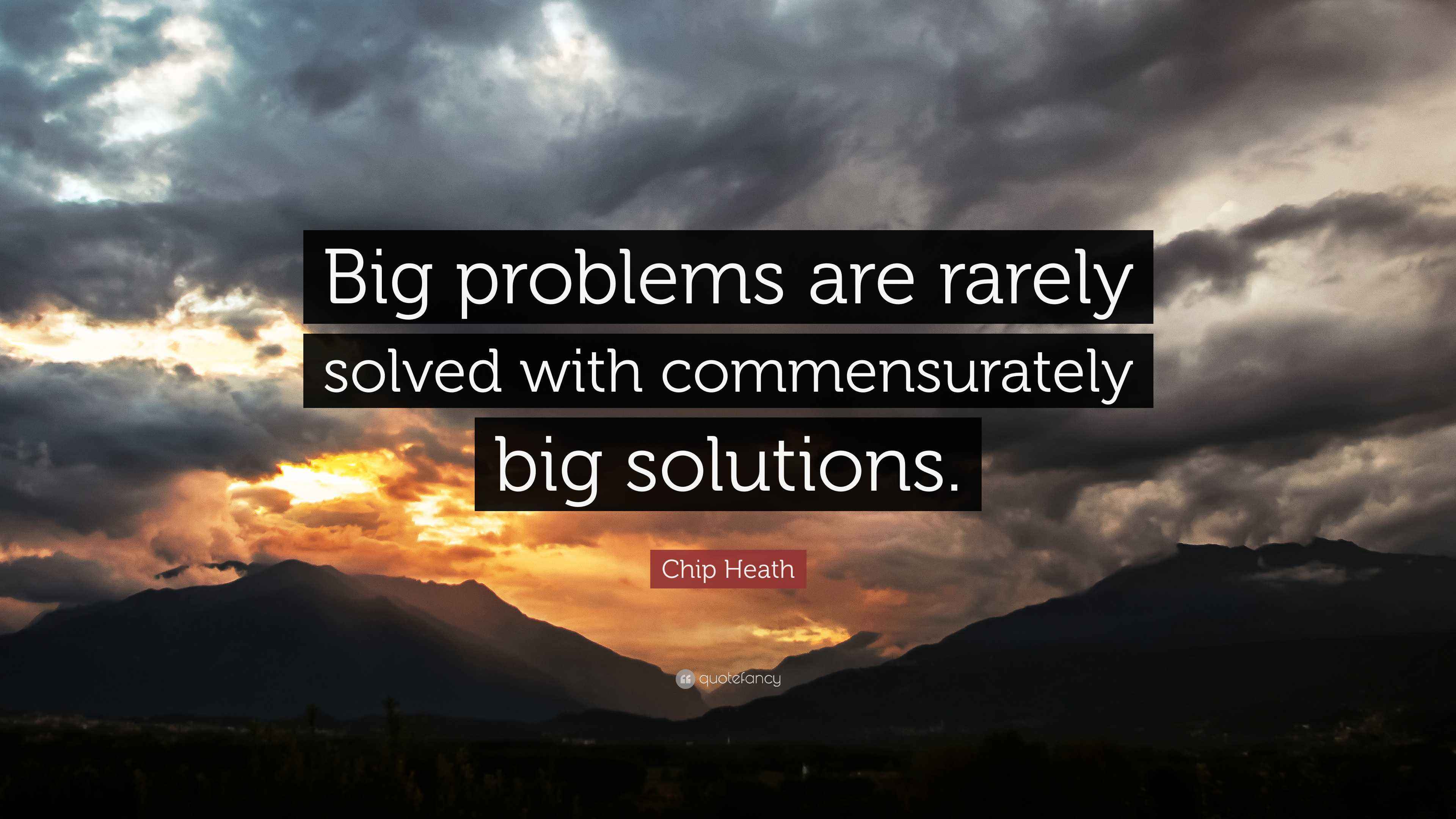 Chip Heath Quote: “Big problems are rarely solved with commensurately ...