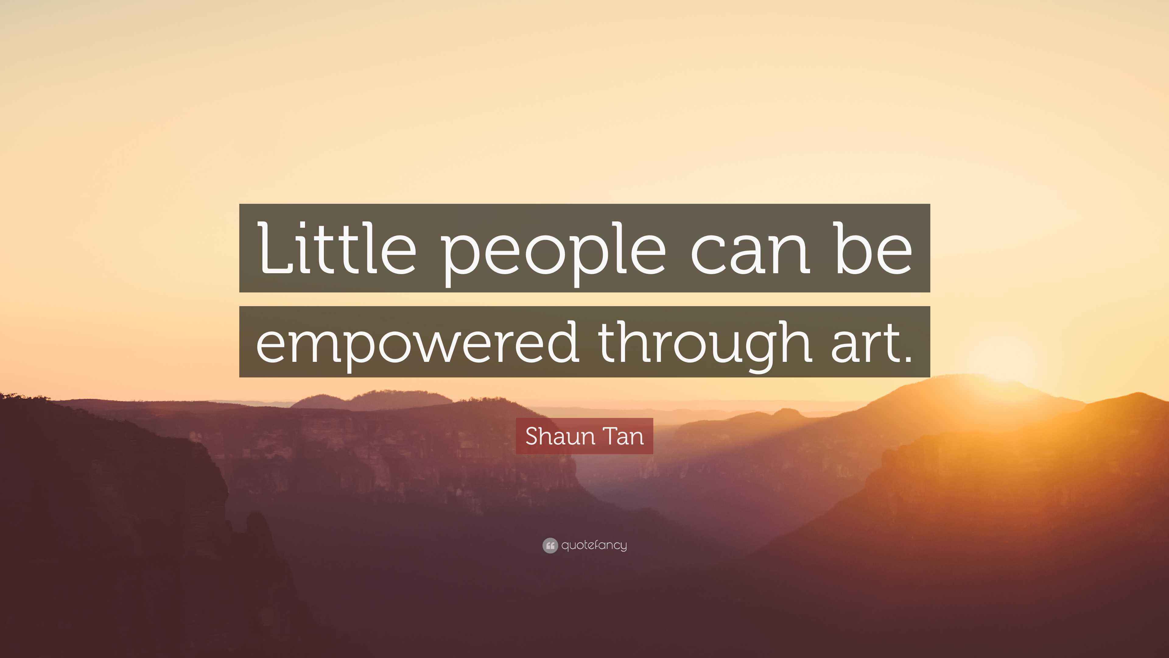 Shaun Tan Quote: “Little people can be empowered through art.”