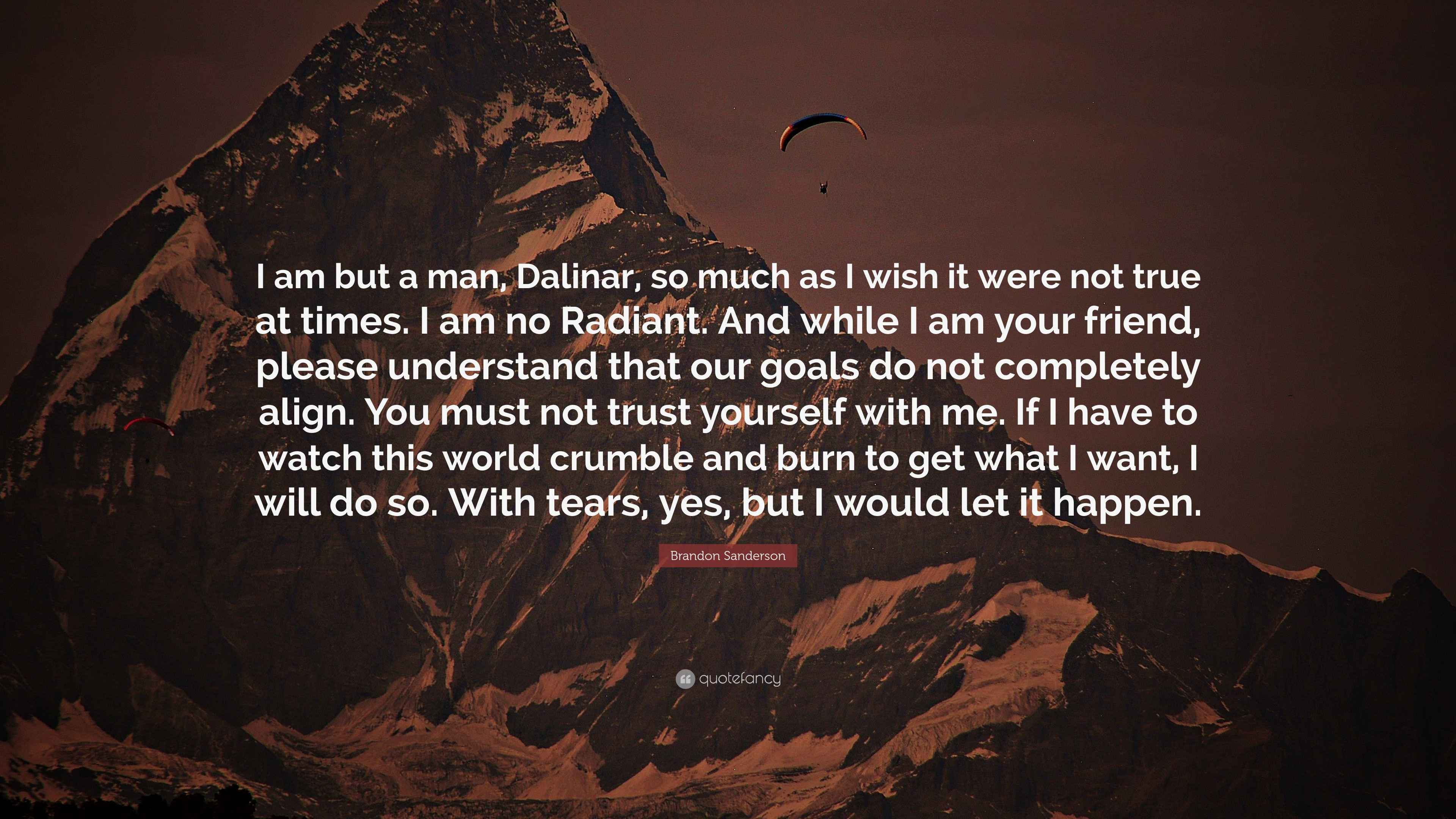 Brandon Sanderson Quote: “I am but a man, Dalinar, so much as I wish it ...