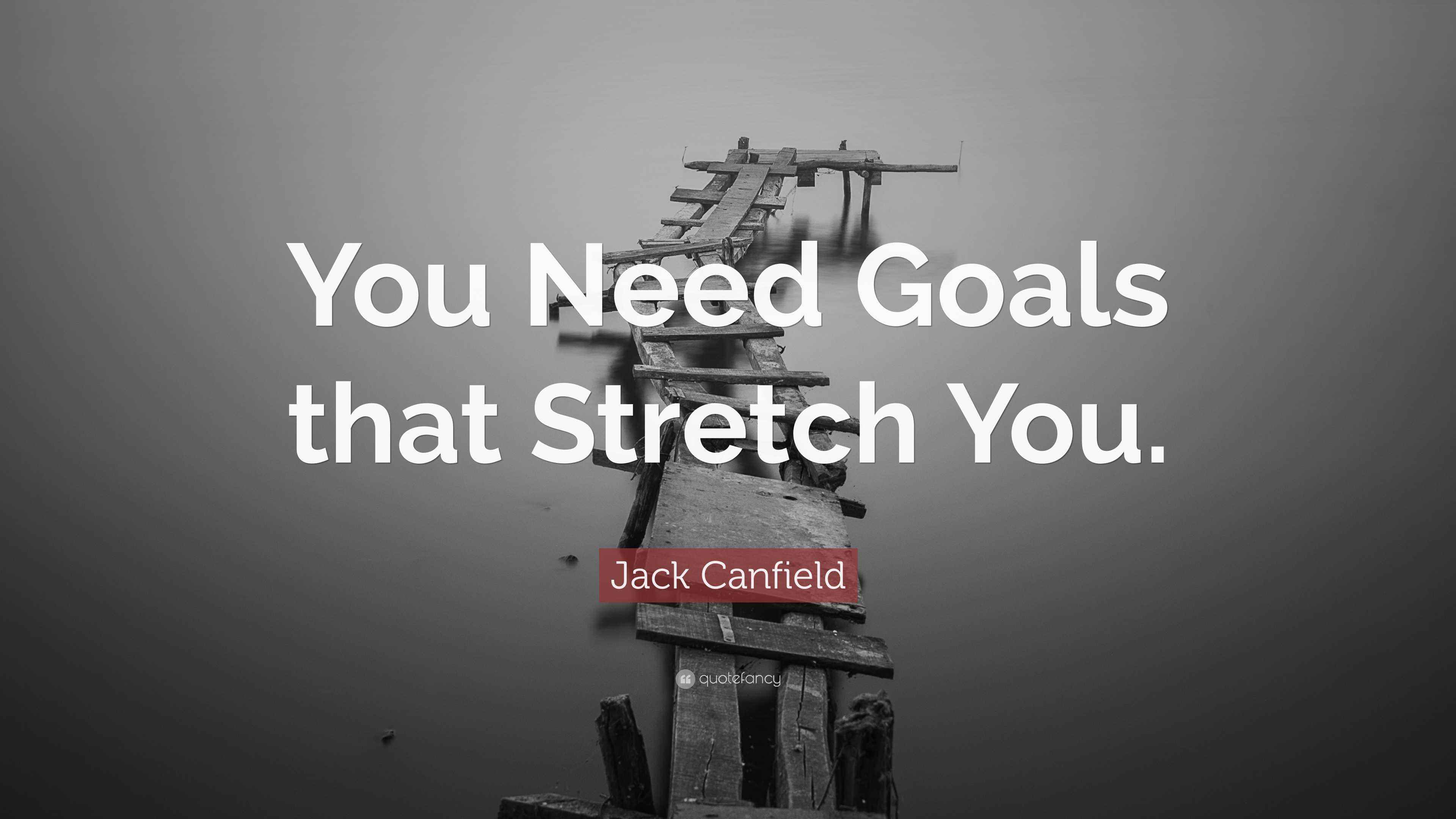 Jack Canfield Quote: “You Need Goals that Stretch You.”