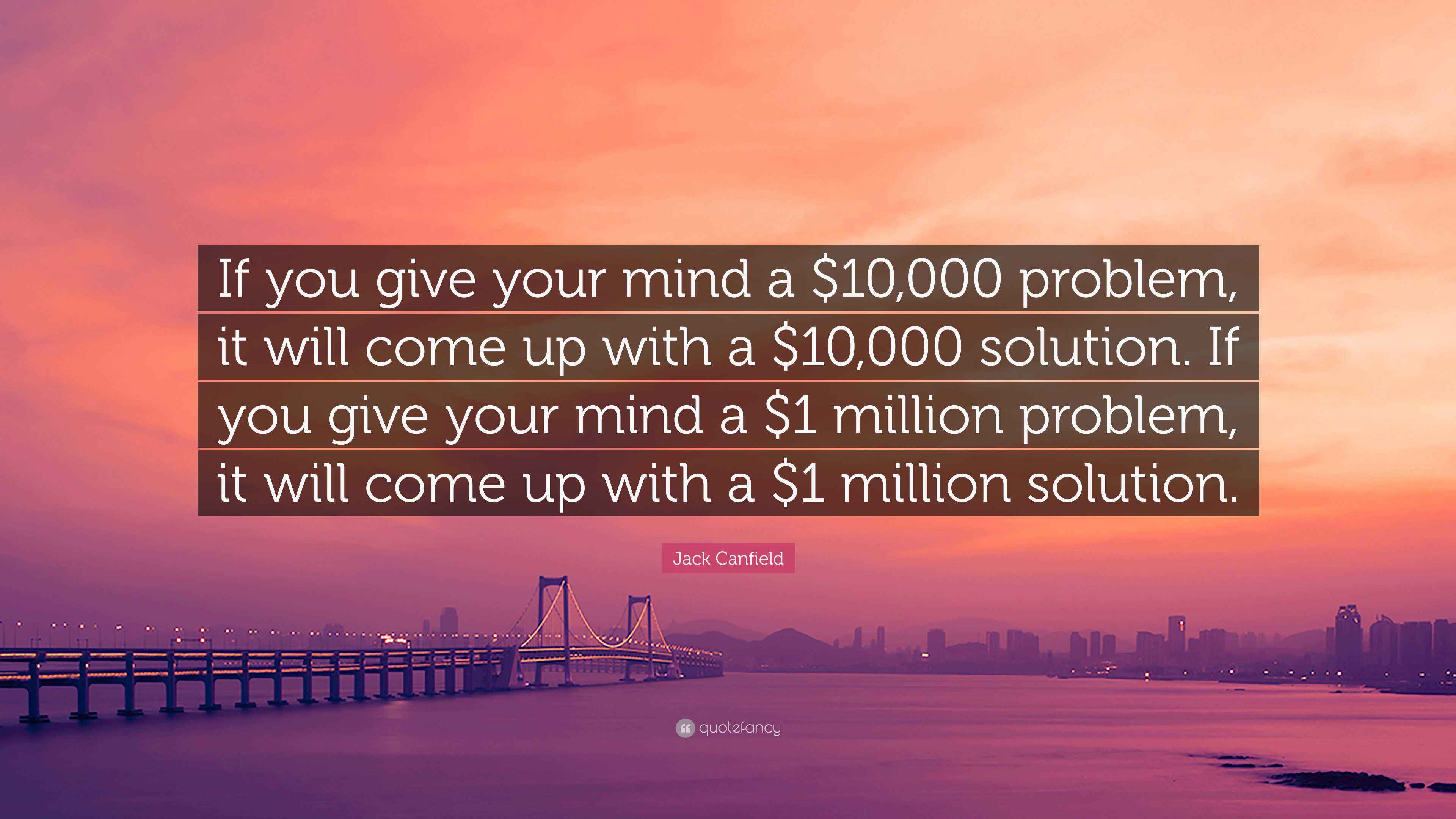 Jack Canfield Quote: “If you give your mind a $10,000 problem, it will ...