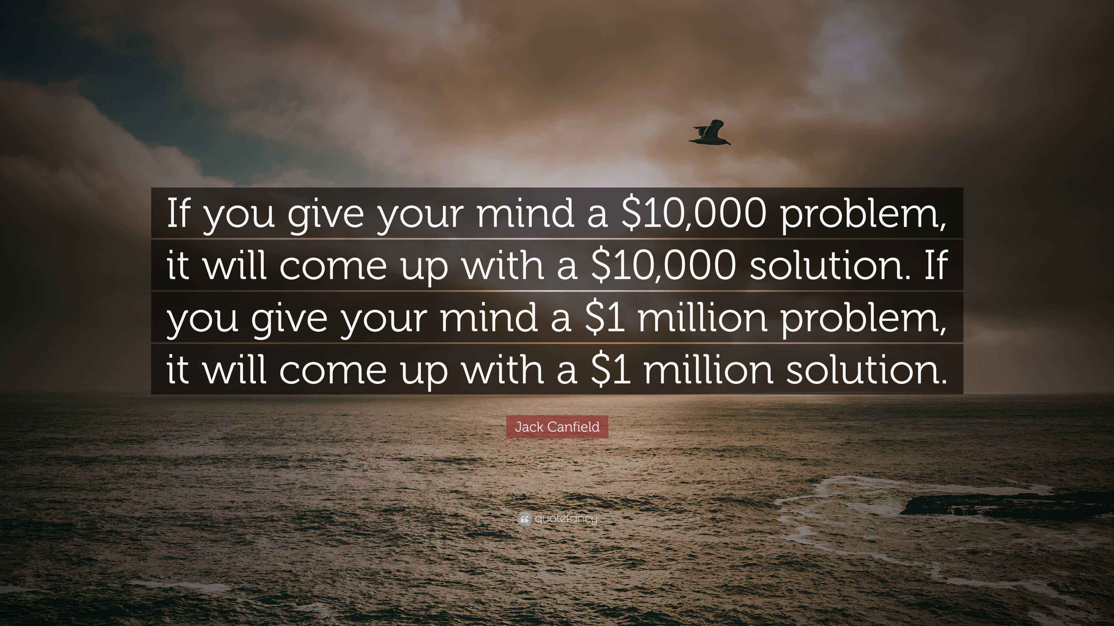Jack Canfield Quote: “If you give your mind a $10,000 problem, it will ...