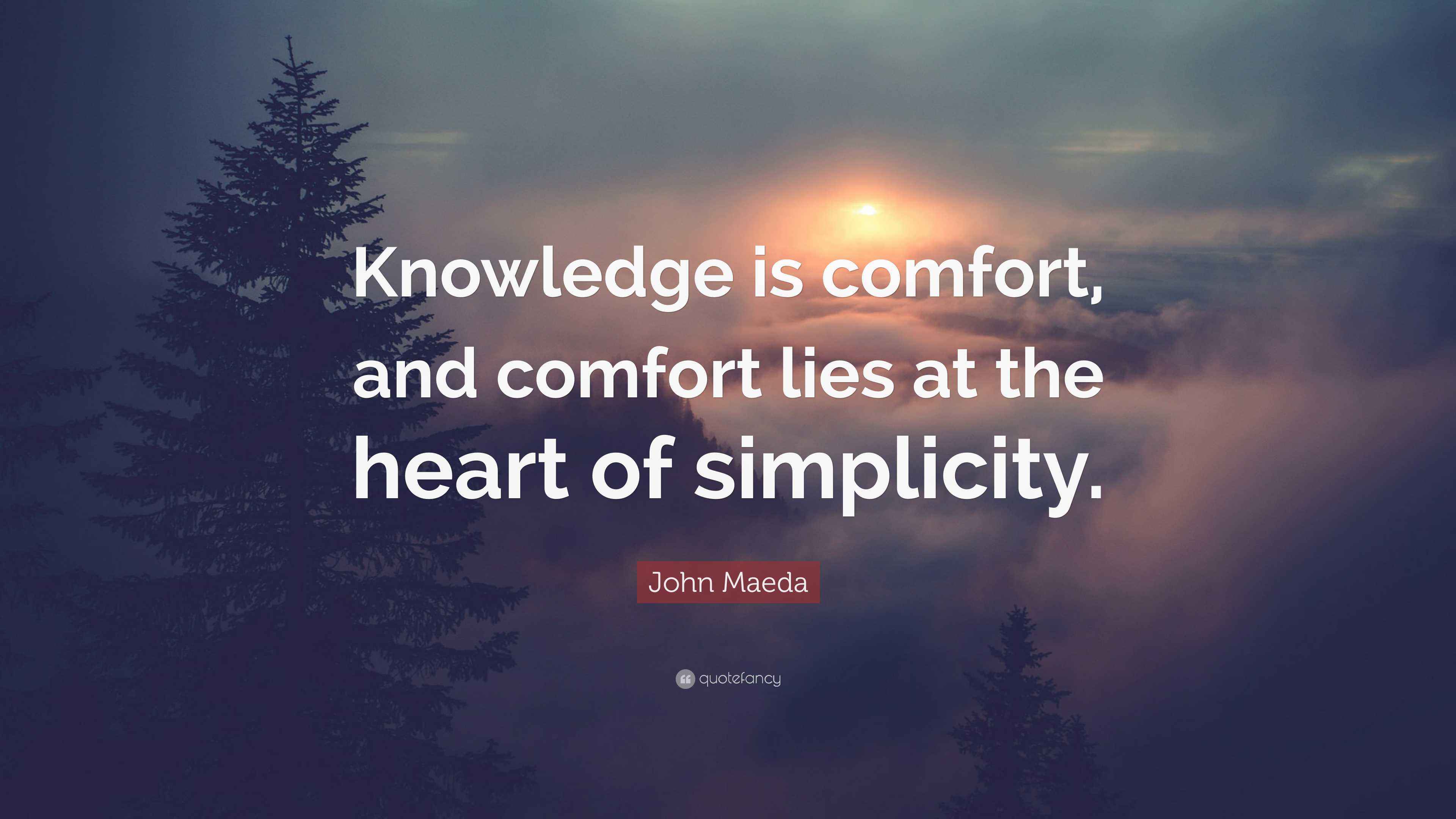 John Maeda Quote: “Knowledge is comfort, and comfort lies at the heart of simplicity.”