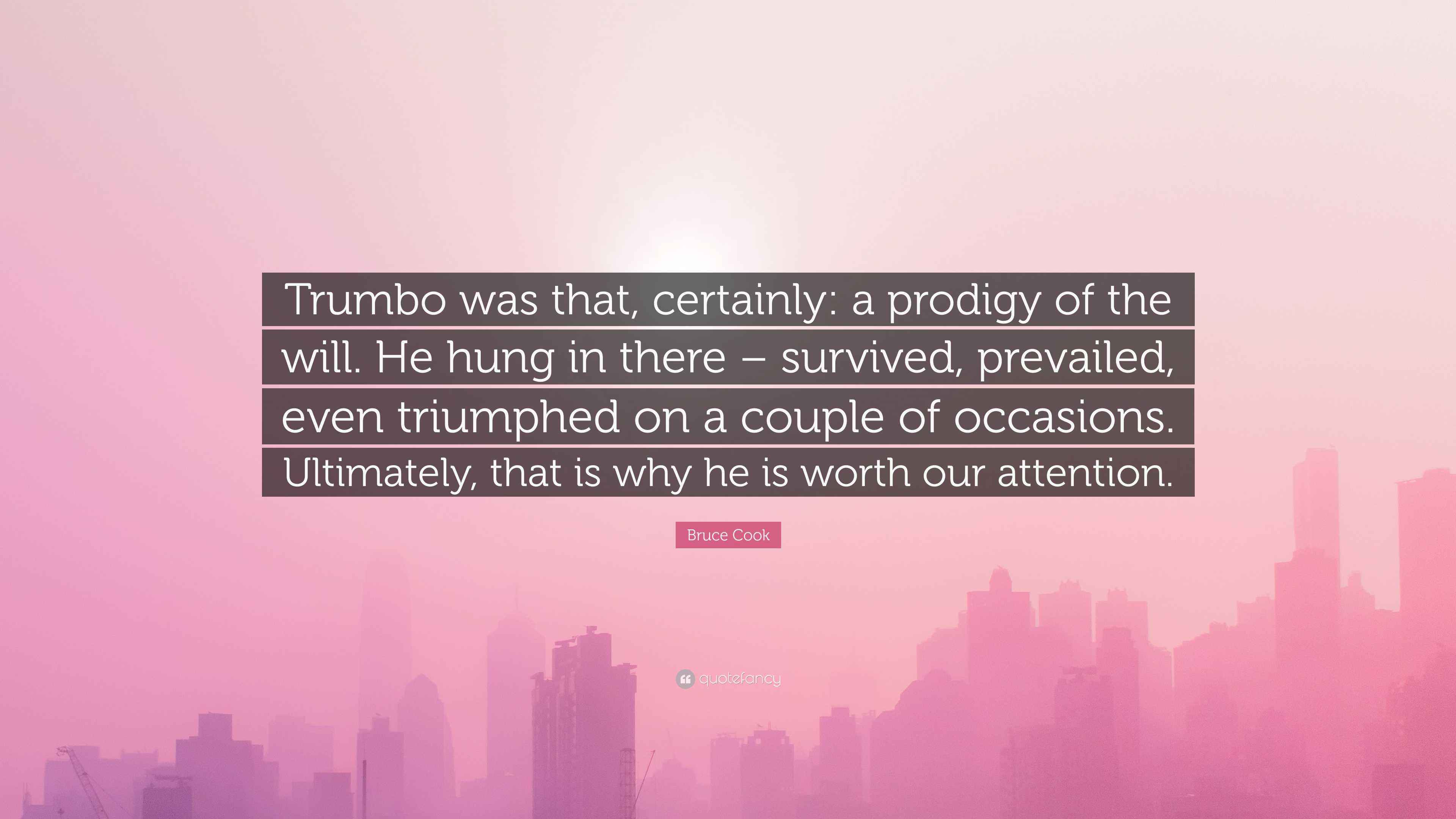 Bruce Cook Quote: “Trumbo was that, certainly: a prodigy of the will. He hung in there ...