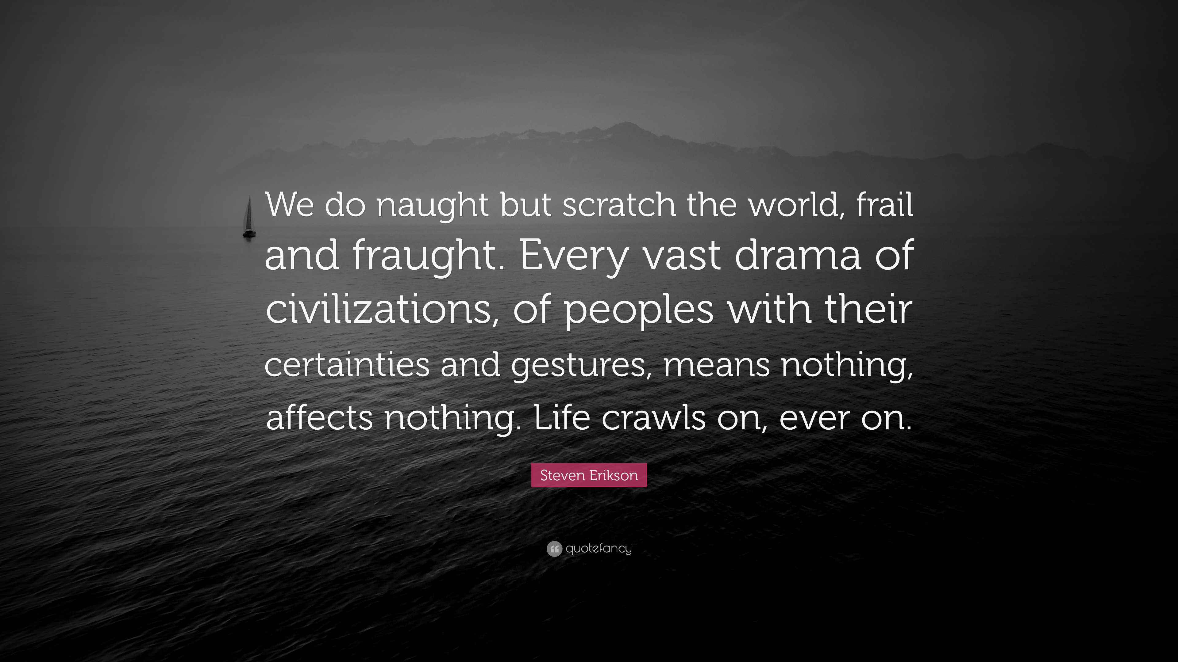 Steven Erikson Quote: “We do naught but scratch the world, frail and ...
