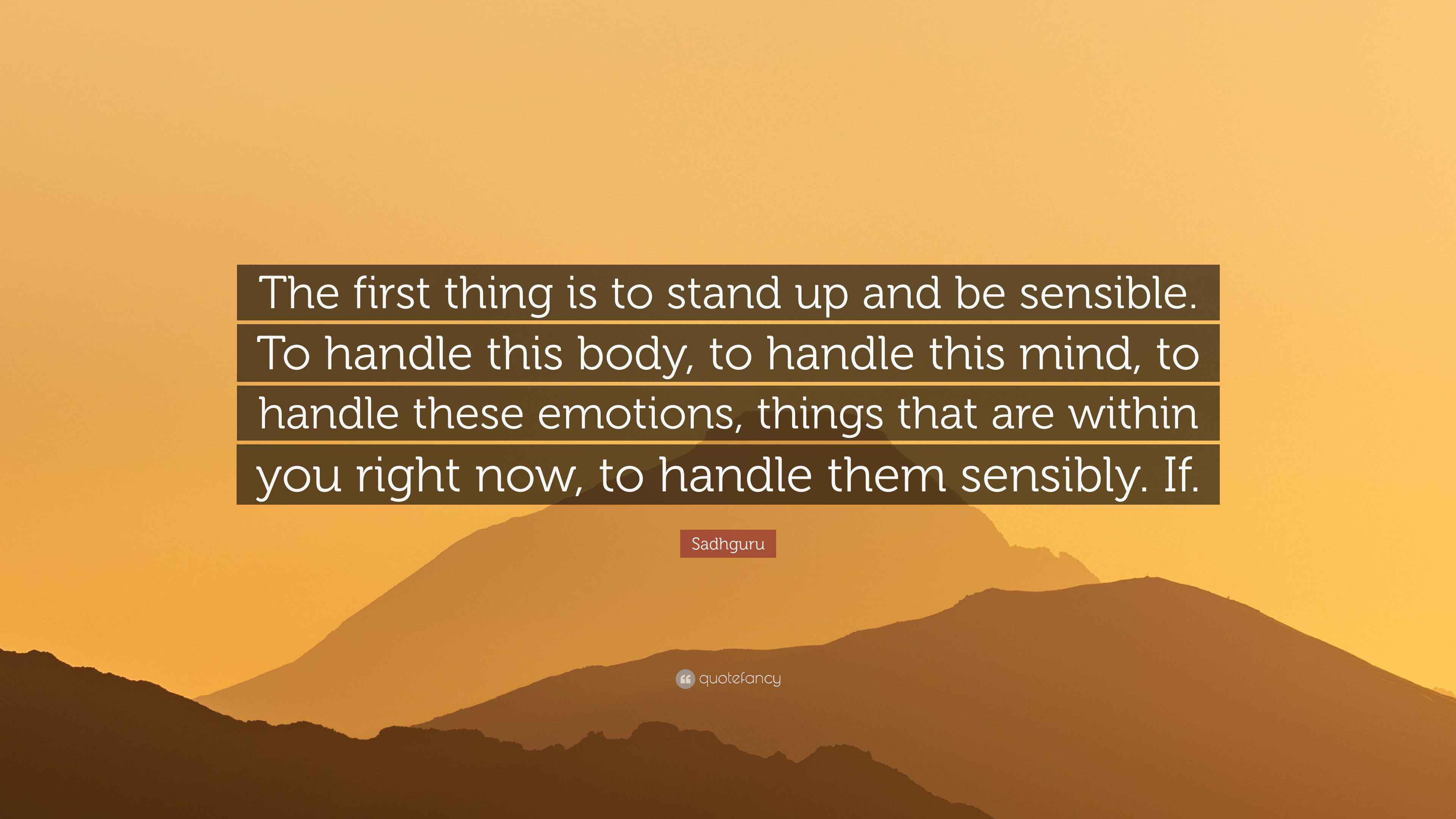 Sadhguru Quote: “The first thing is to stand up and be sensible. To ...