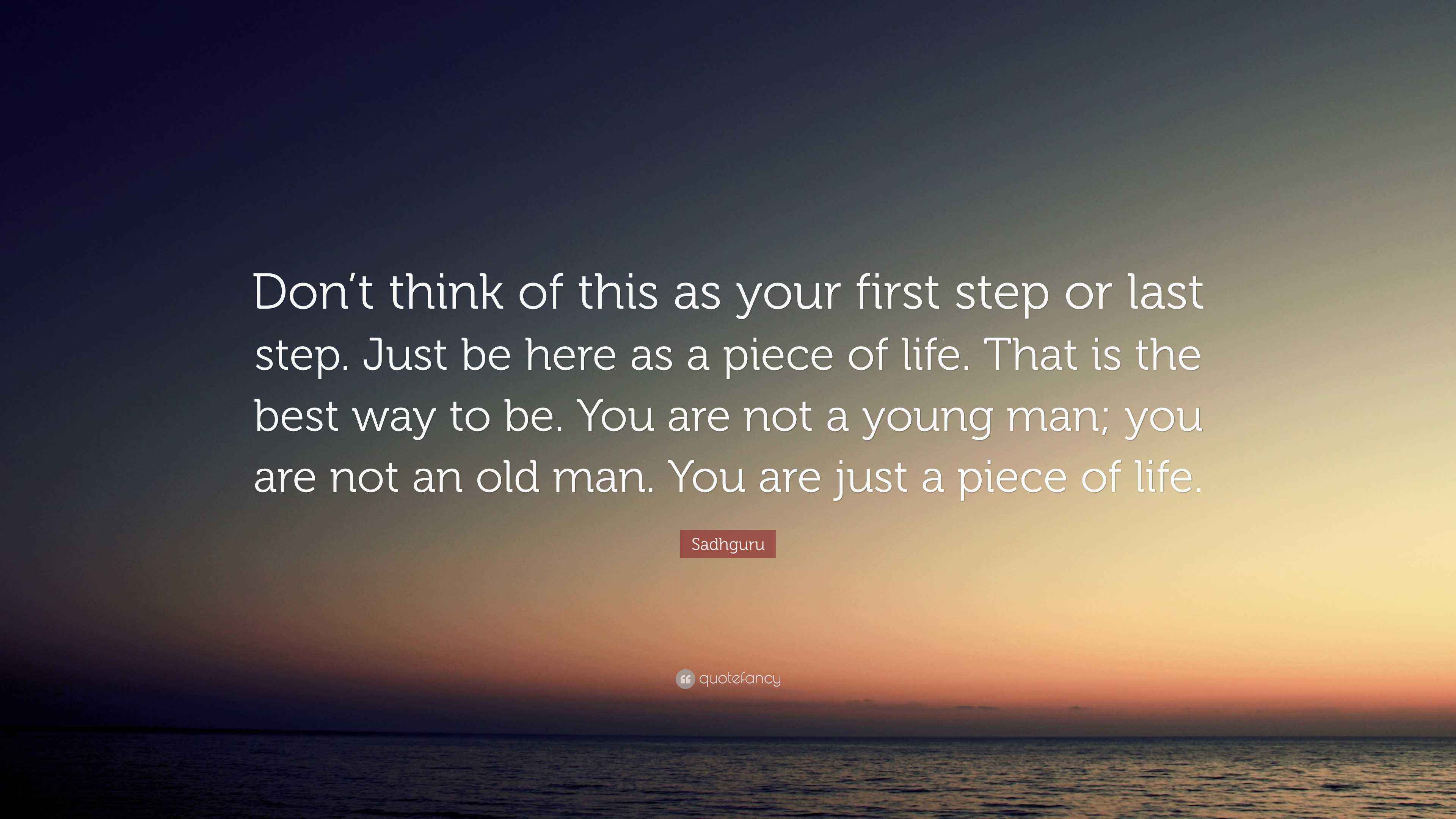 Sadhguru Quote: “Don’t think of this as your first step or last step ...