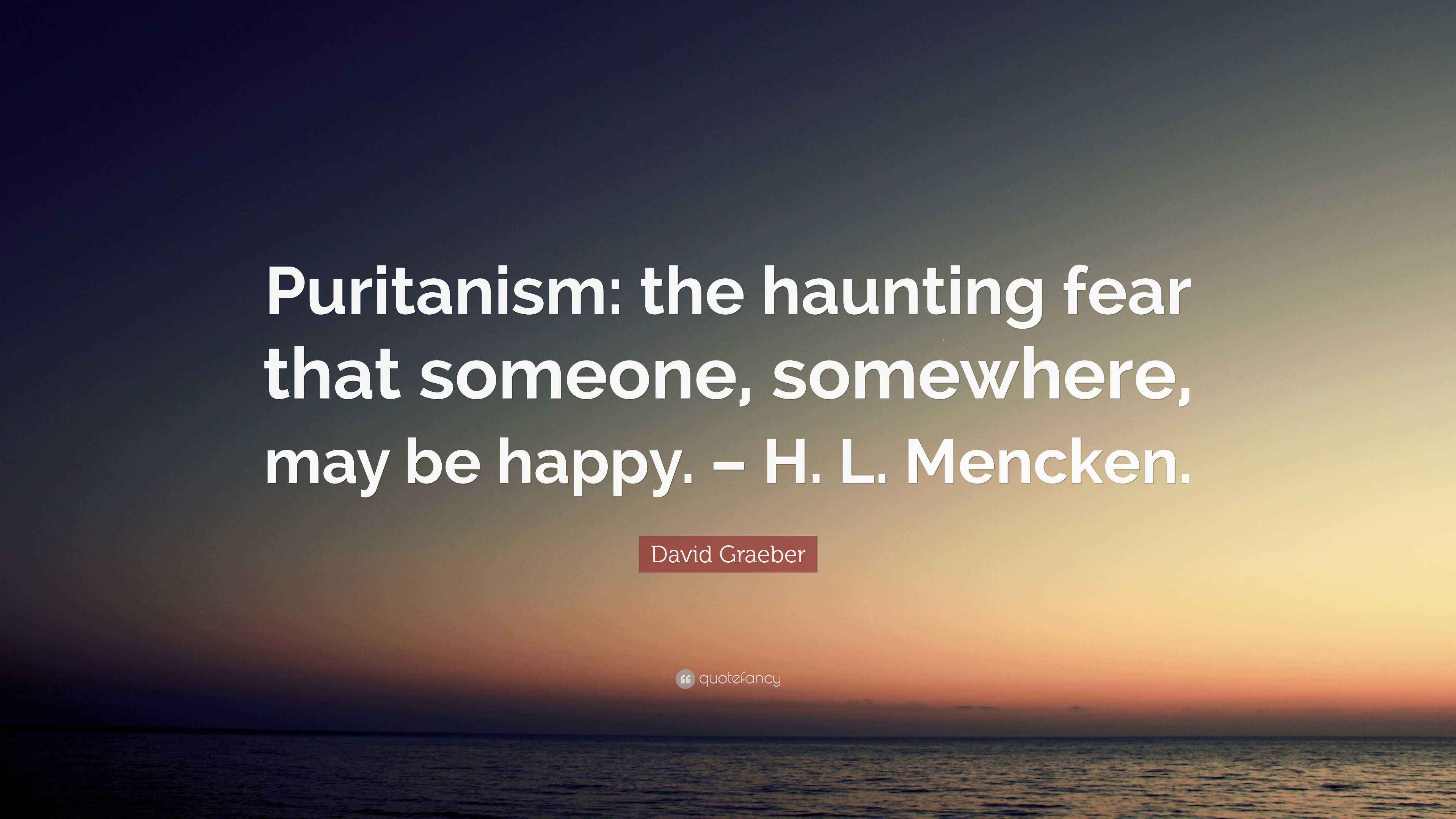 David Graeber Quote: “Puritanism: the haunting fear that someone ...