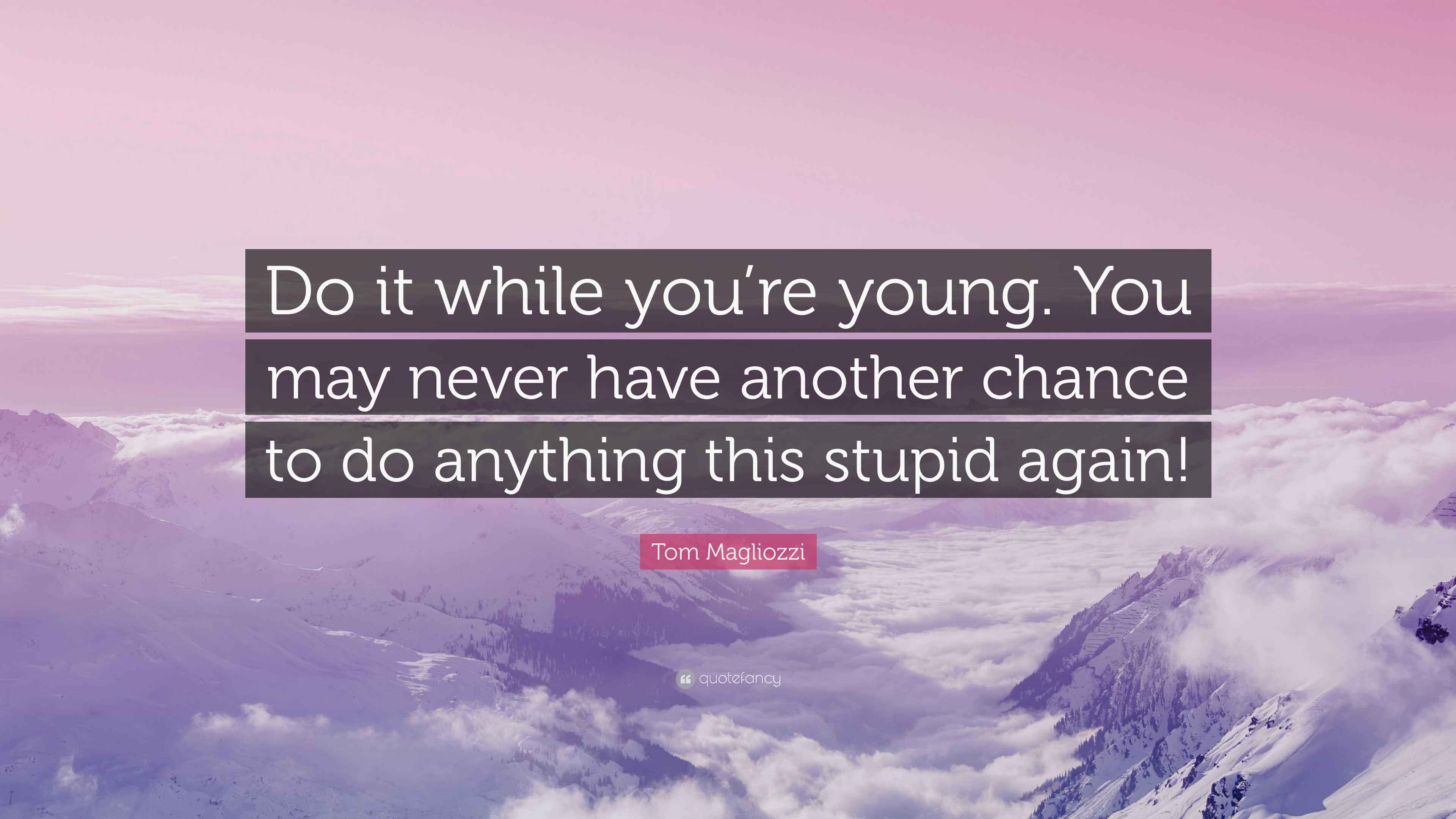 Tom Magliozzi Quote: “Do it while you’re young. You may never have ...