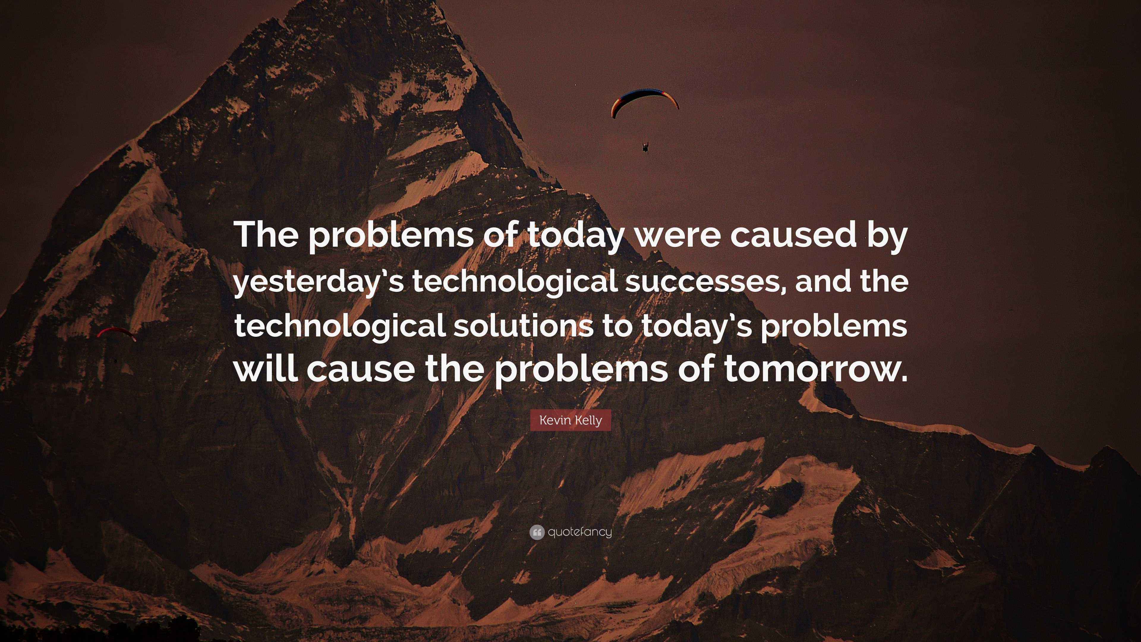 Kevin Kelly Quote: “The problems of today were caused by yesterday’s ...