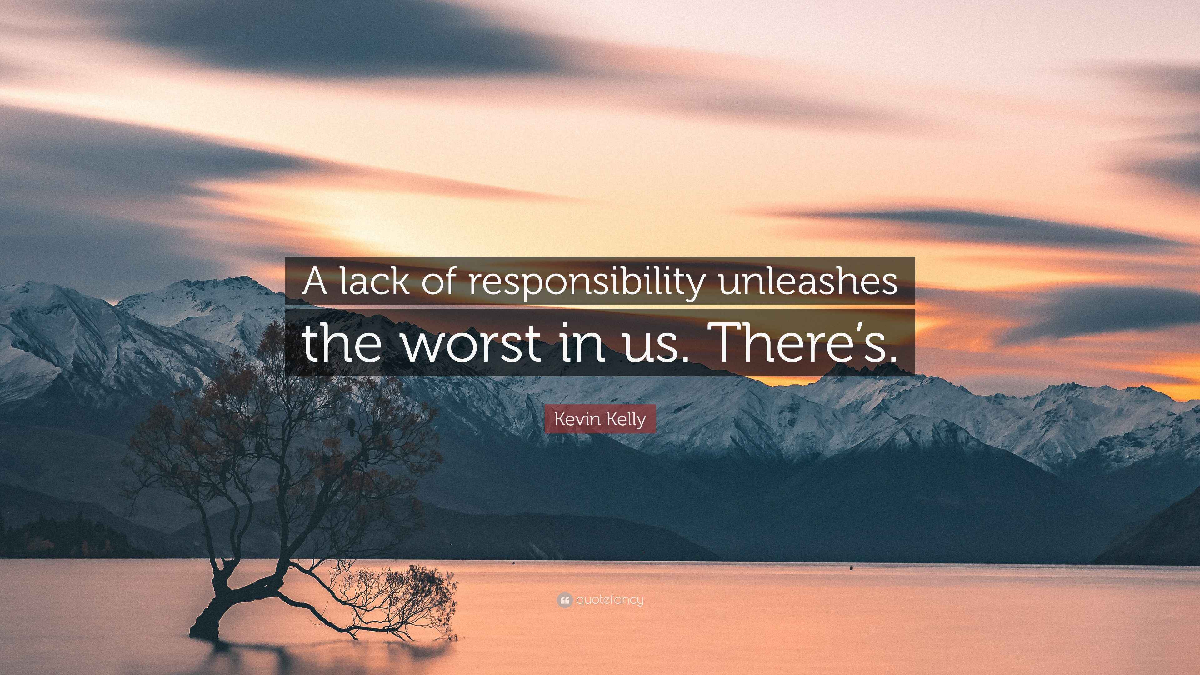 Kevin Kelly Quote: “A lack of responsibility unleashes the worst in us ...