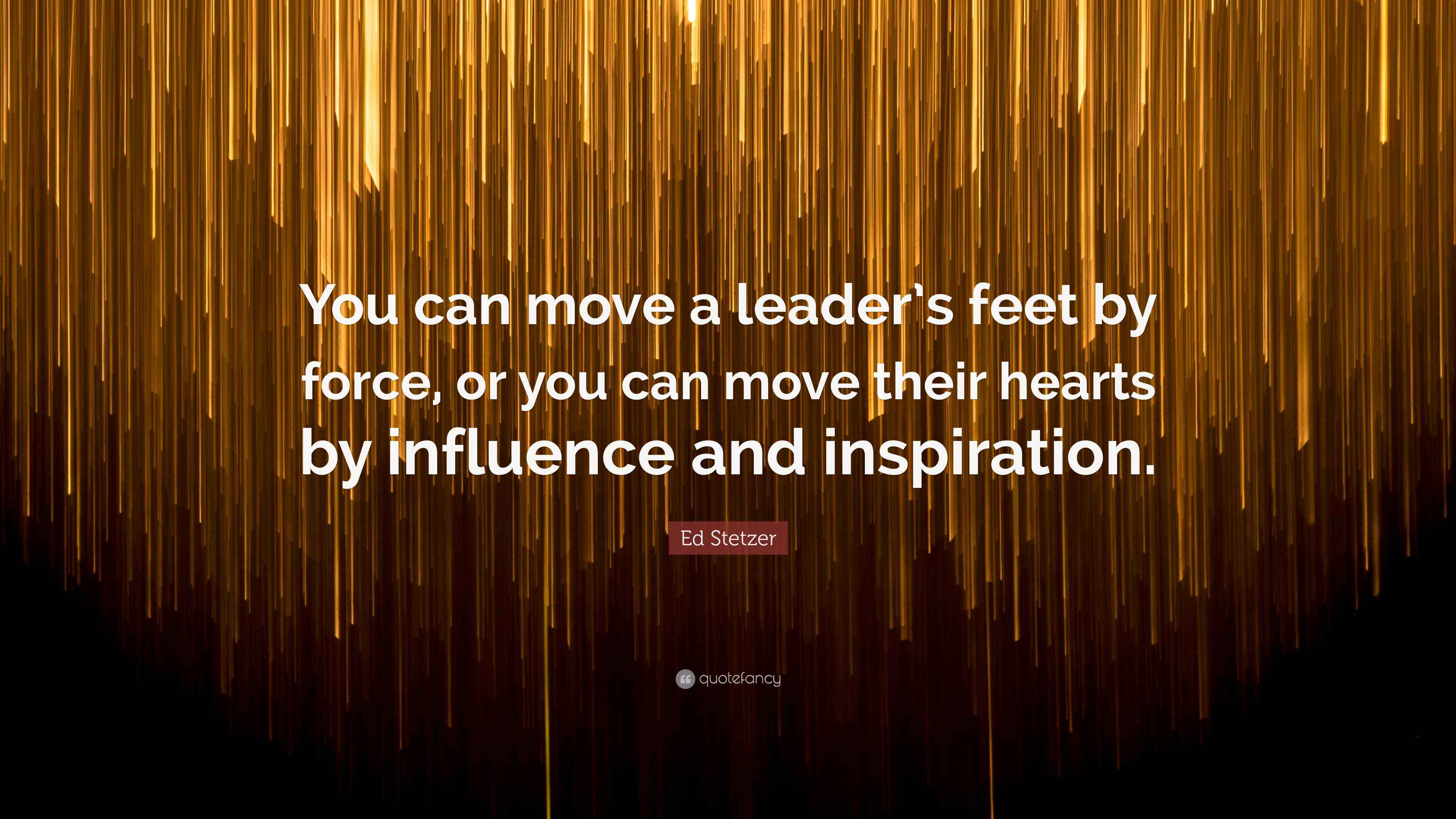 Ed Stetzer Quote: “You can move a leader’s feet by force, or you can ...