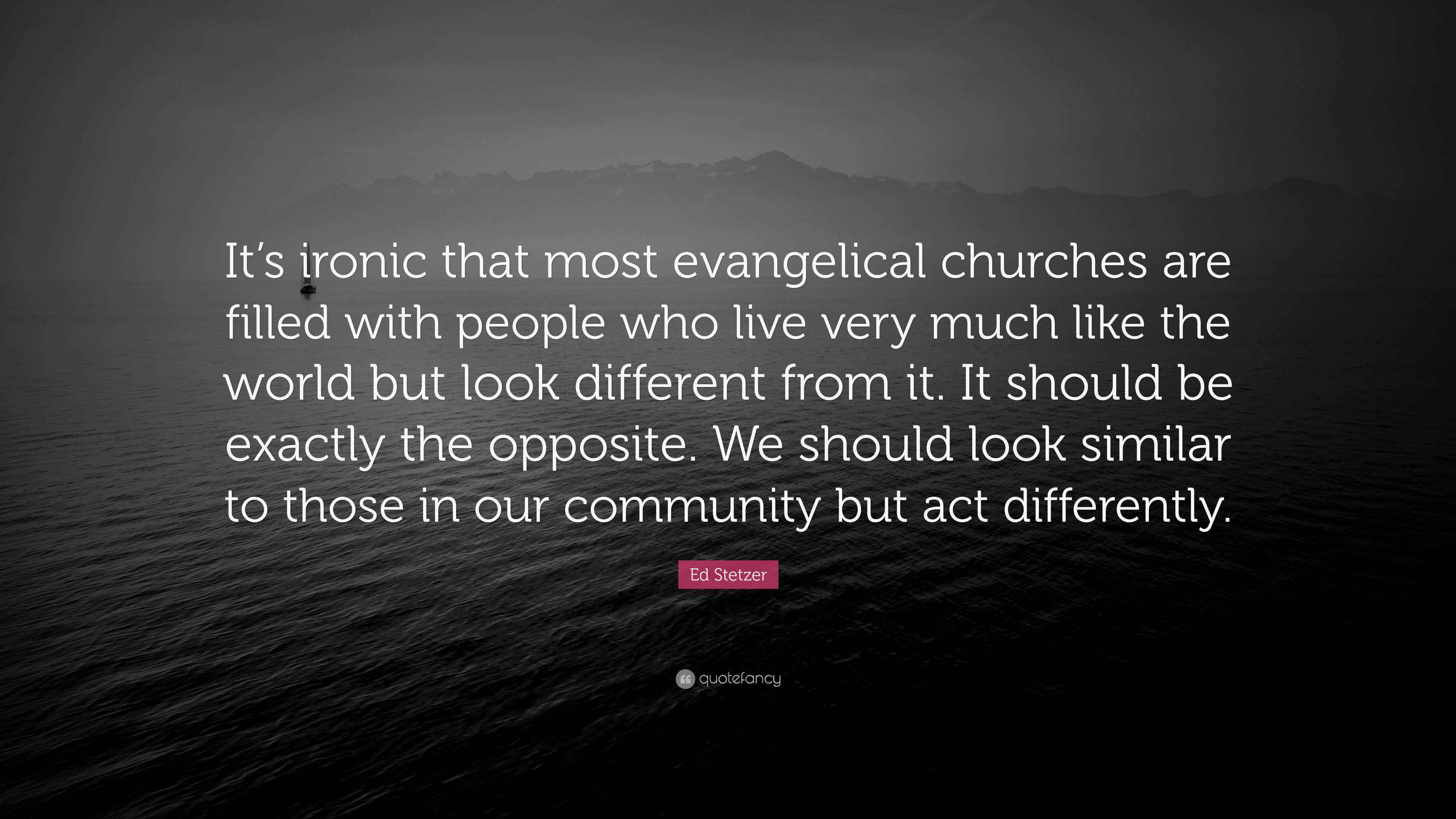 Ed Stetzer Quote: “It’s ironic that most evangelical churches are ...