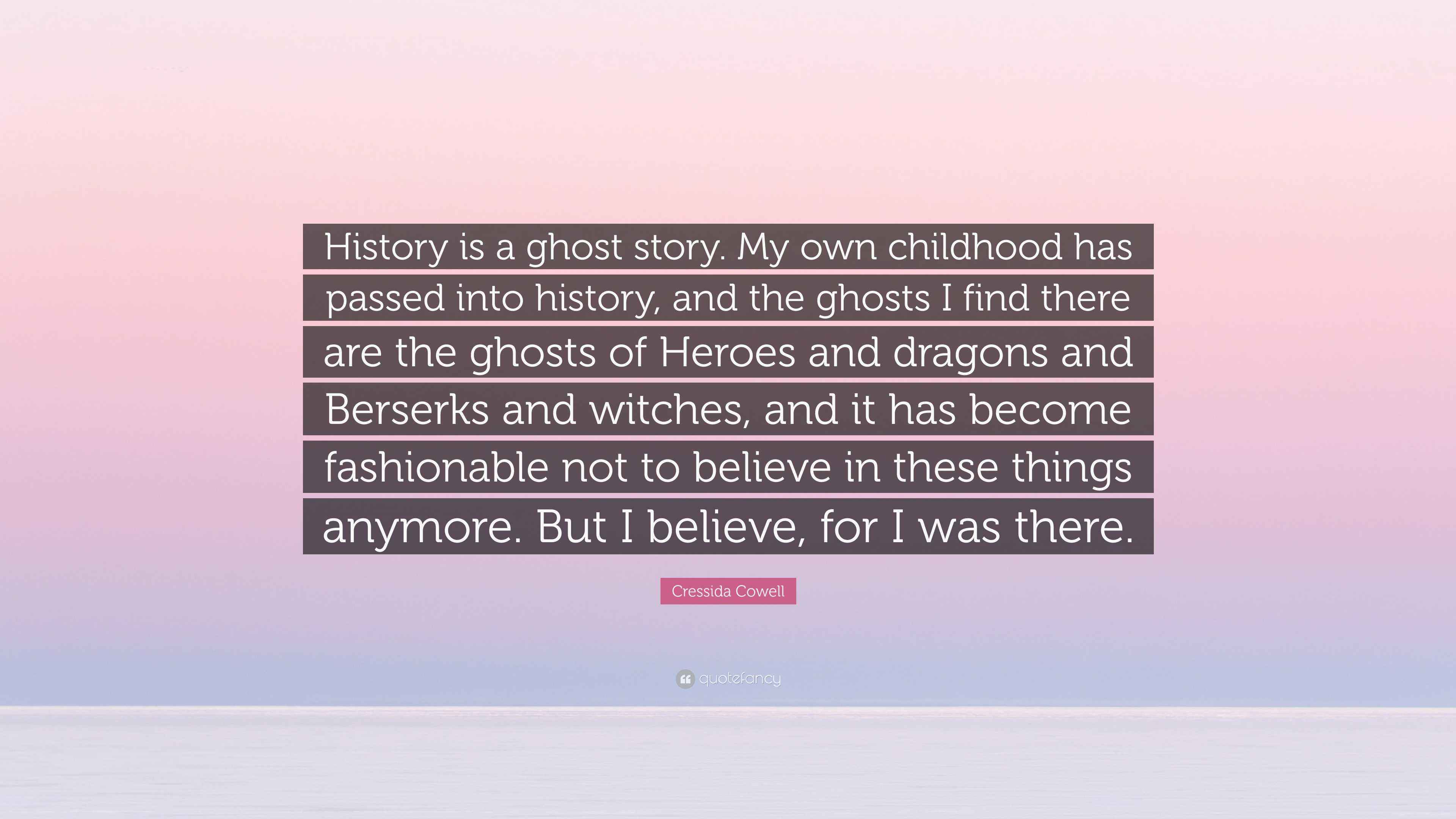 Cressida Cowell Quote: “History is a ghost story. My own childhood has ...
