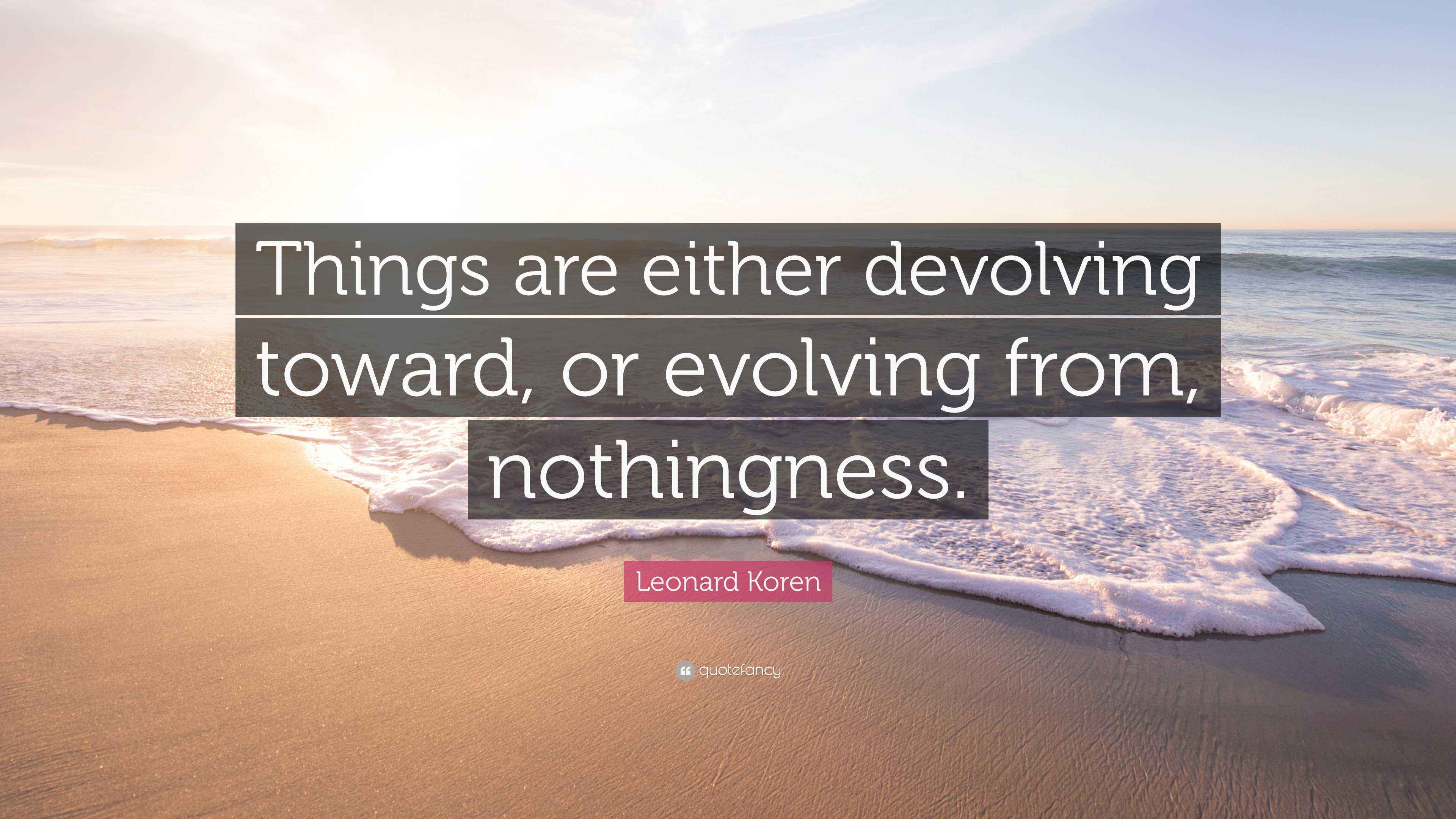 Leonard Koren Quote: “Things are either devolving toward, or evolving ...