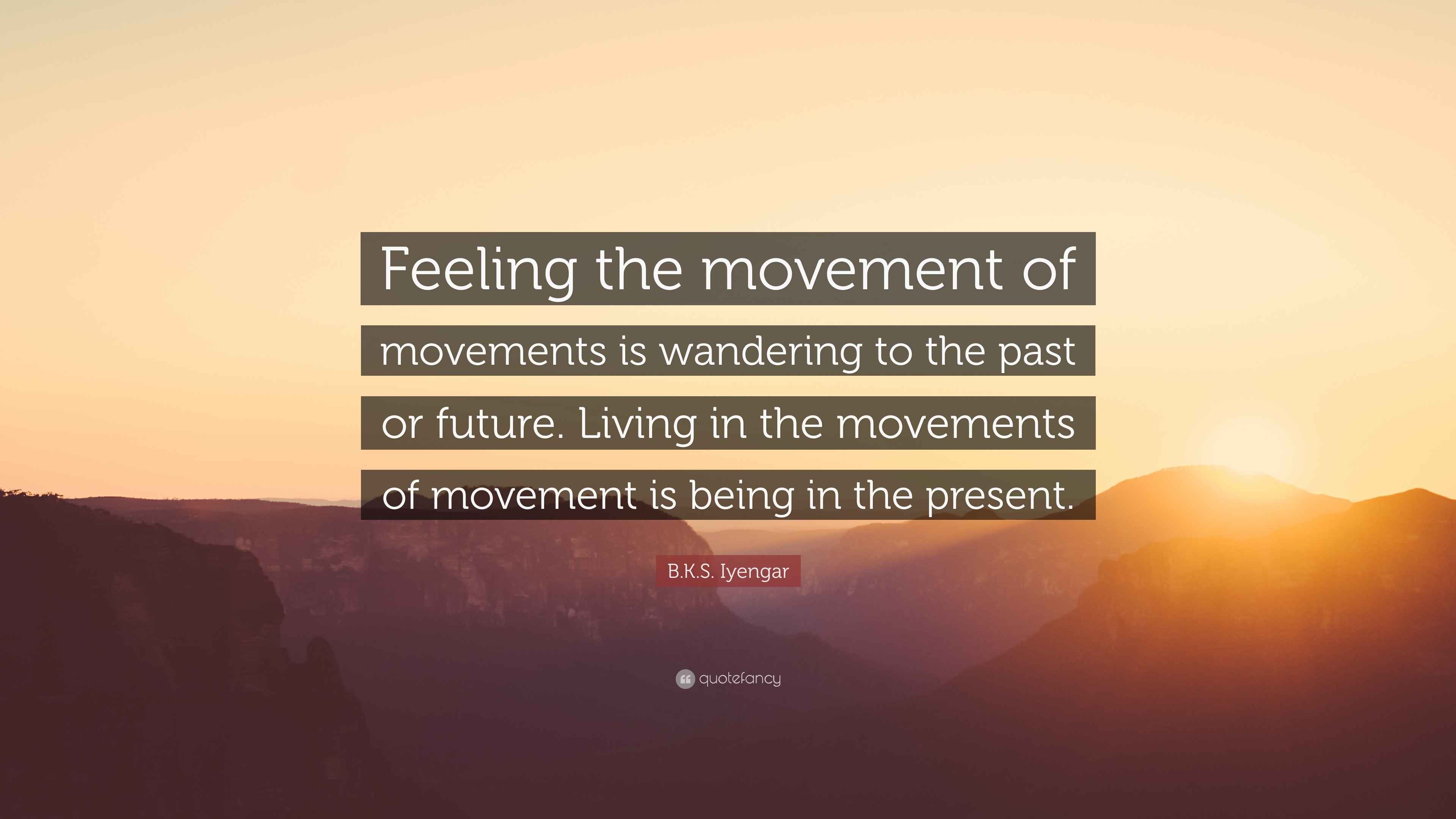 B.K.S. Iyengar Quote: “Feeling the movement of movements is wandering ...