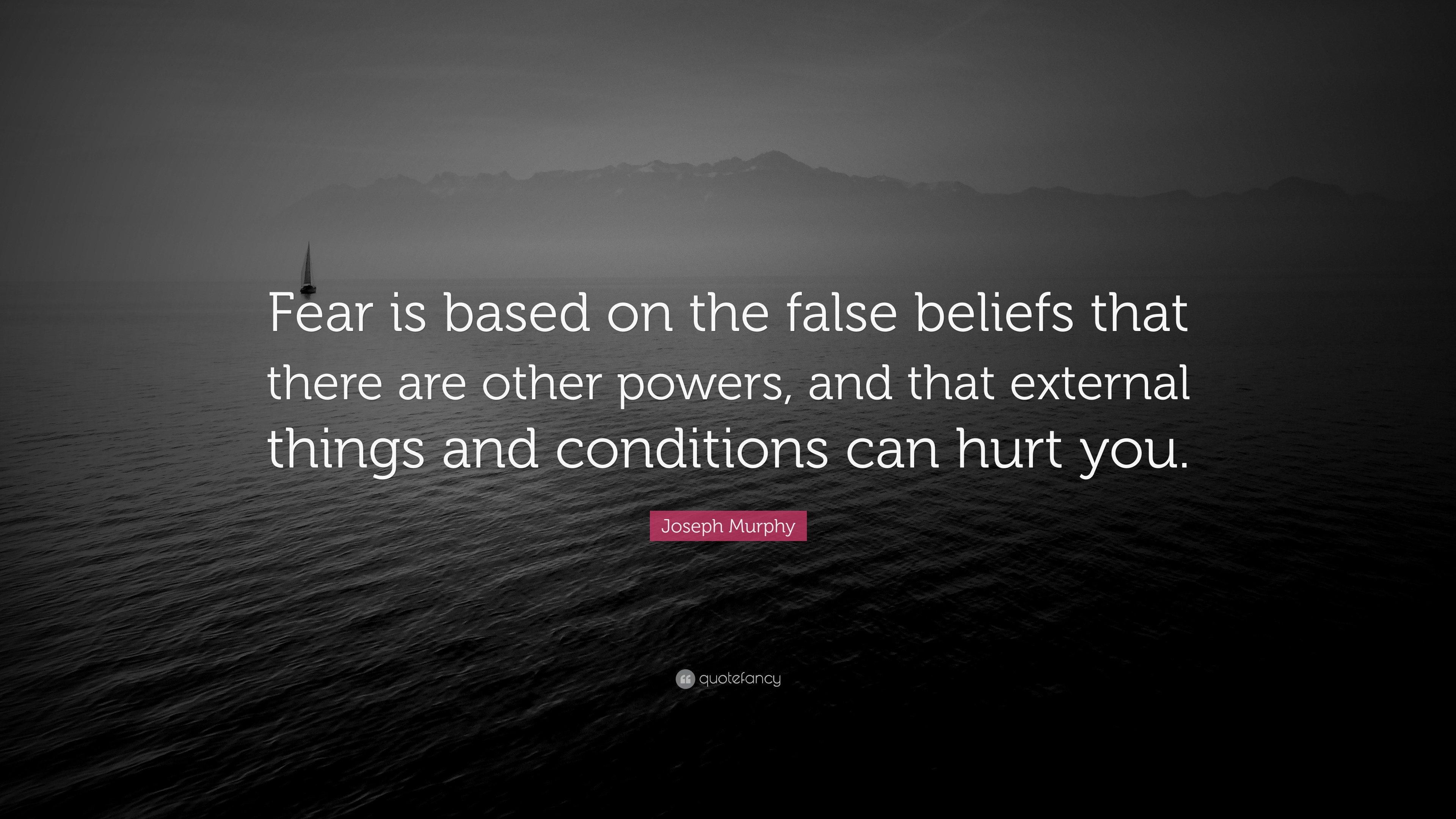 Joseph Murphy Quote: “Fear is based on the false beliefs that there are ...