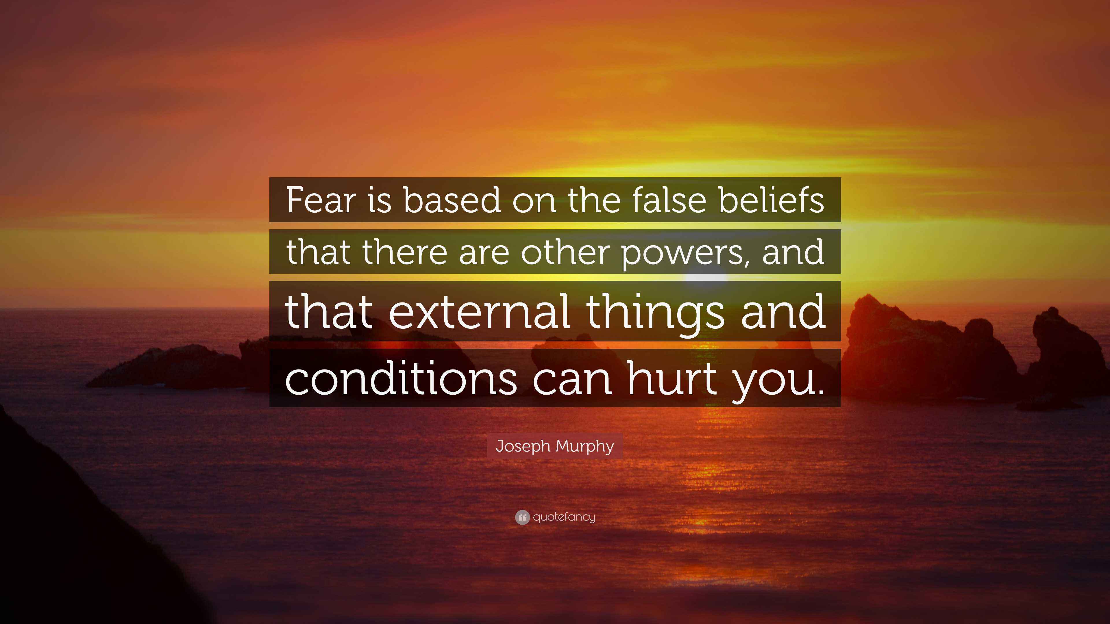 Joseph Murphy Quote: “Fear is based on the false beliefs that there are ...