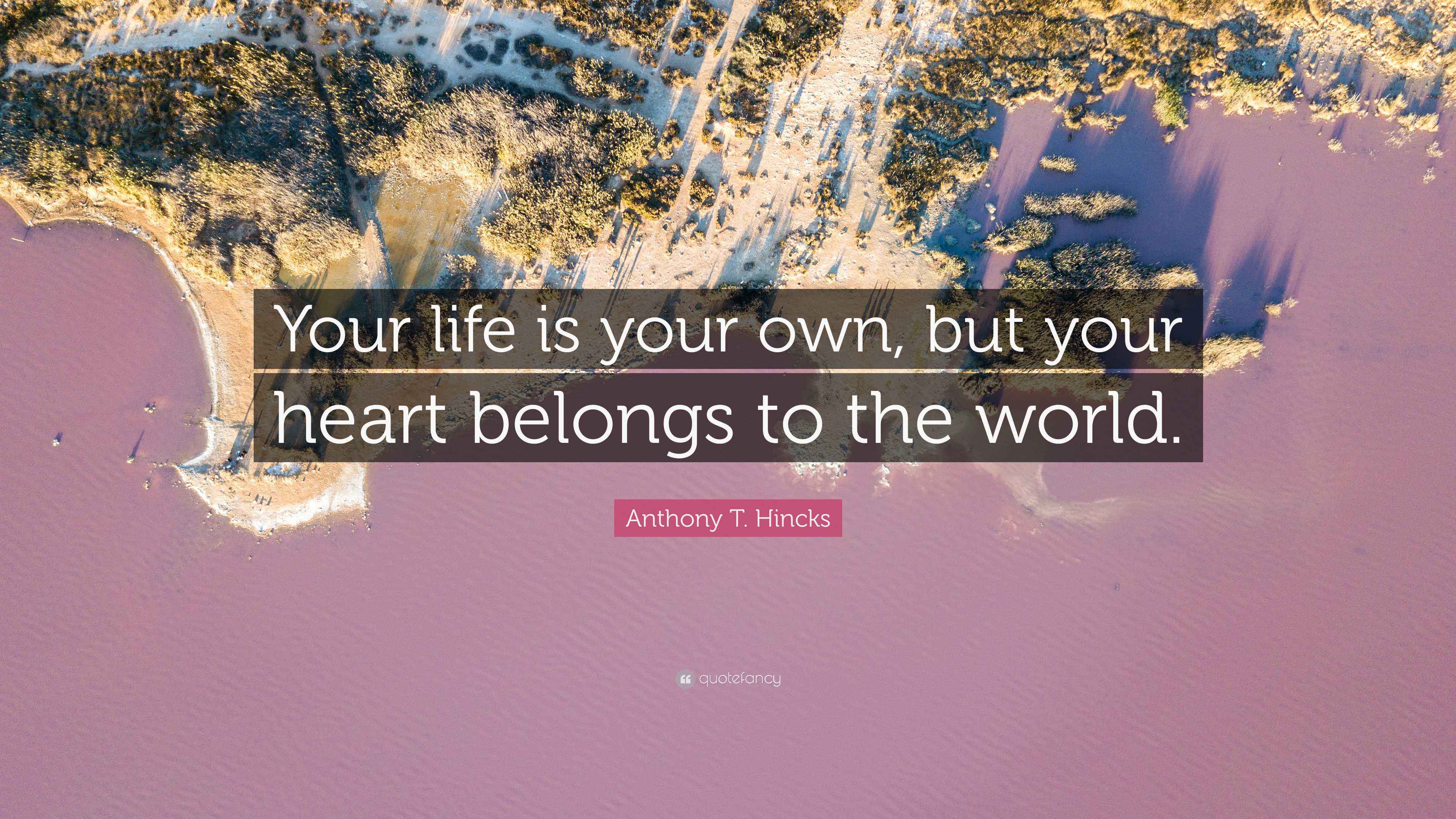 Anthony T. Hincks Quote: “Your life is your own, but your heart belongs ...