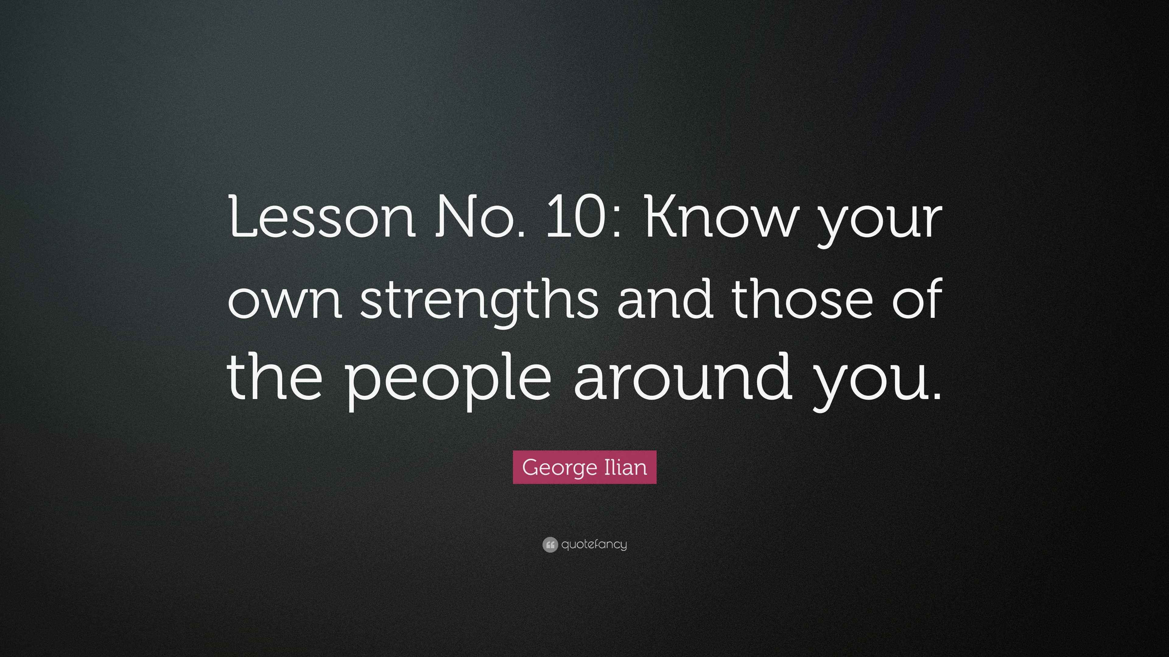 George Ilian Quote: “Lesson No. 10: Know your own strengths and those ...