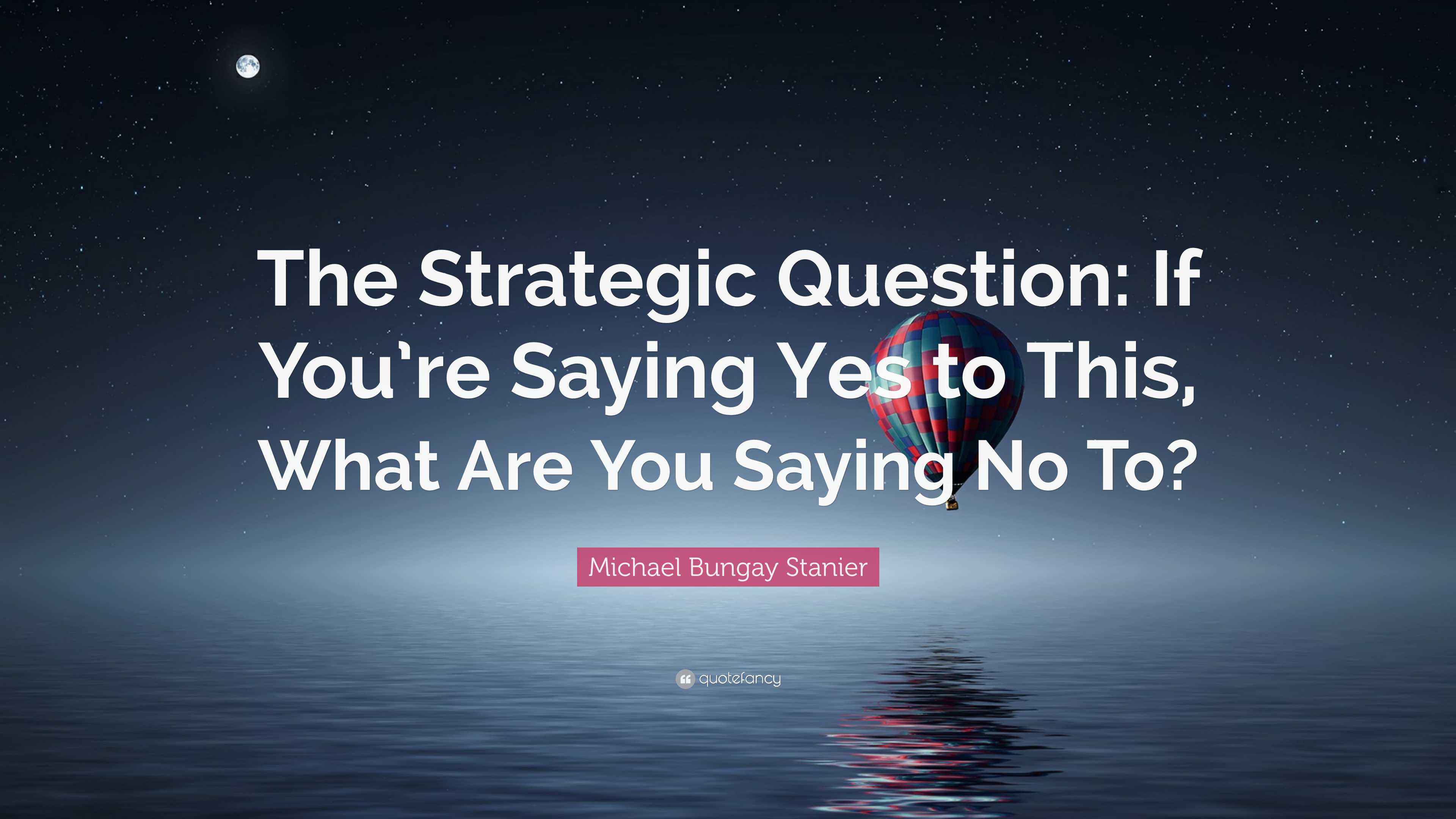 Michael Bungay Stanier Quote: “The Strategic Question: If You’re Saying ...