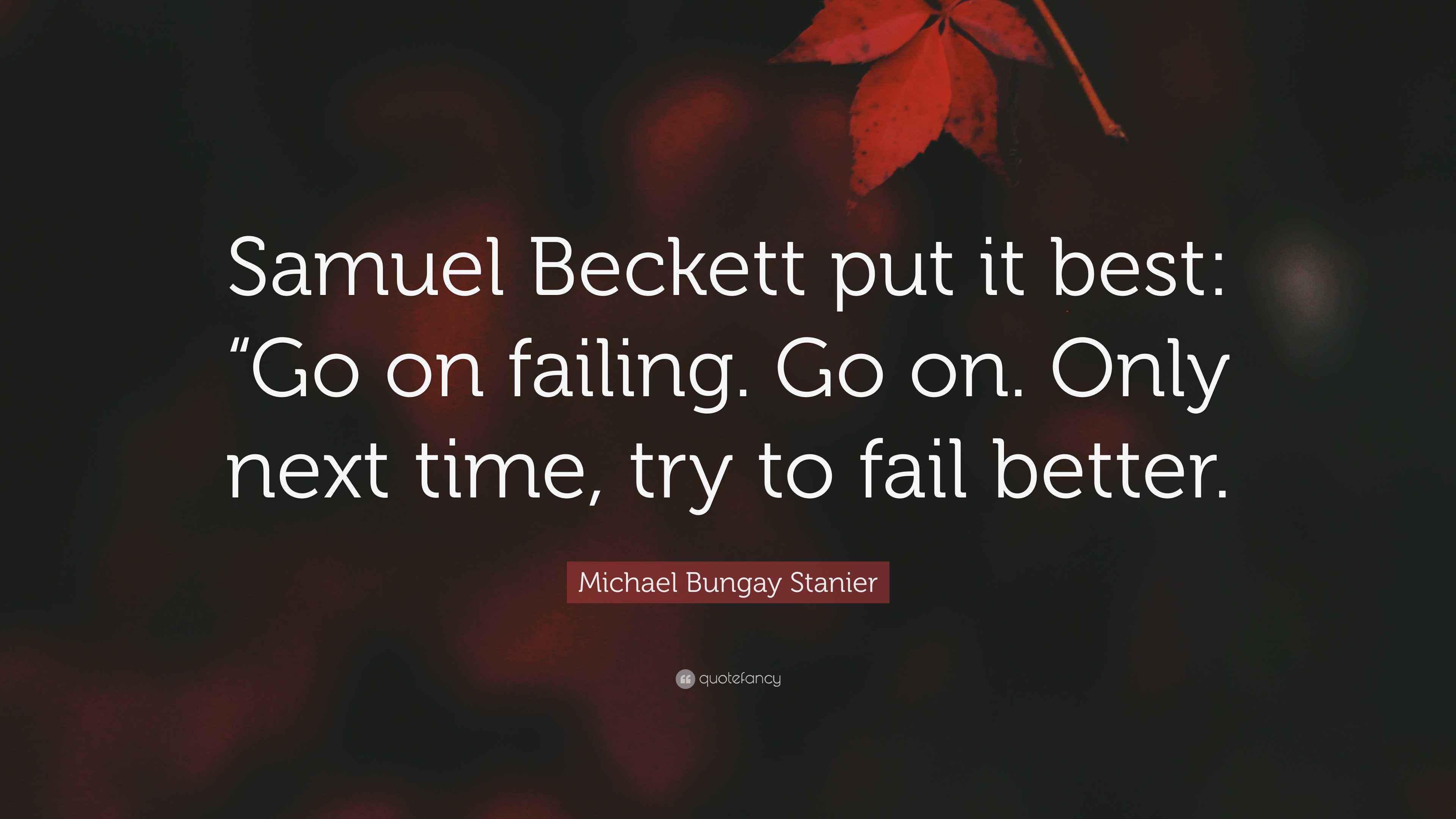 Michael Bungay Stanier Quote: “Samuel Beckett put it best: “Go on ...